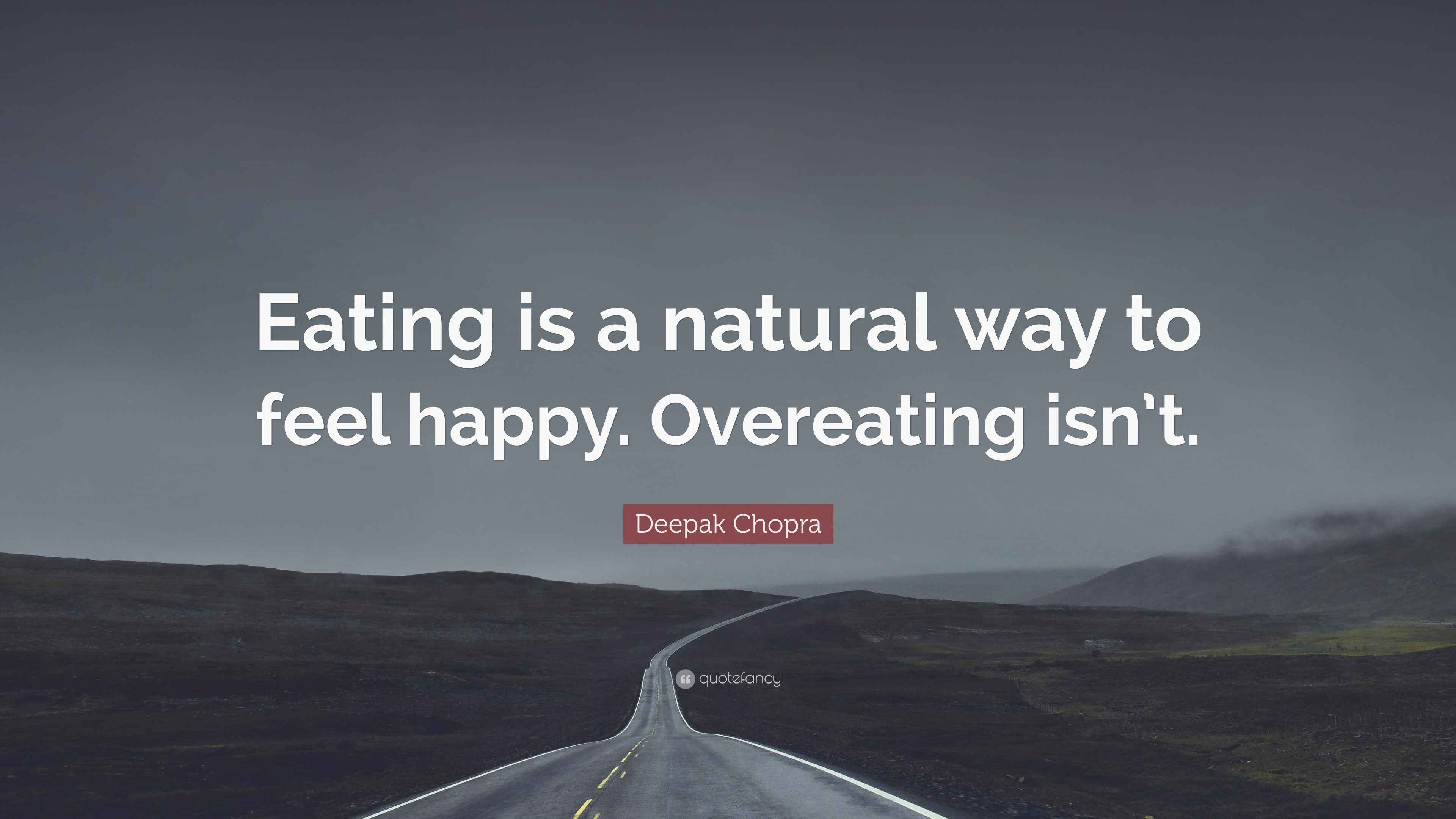 Deepak Chopra Quote: “Eating is a natural way to feel happy. Overeating ...