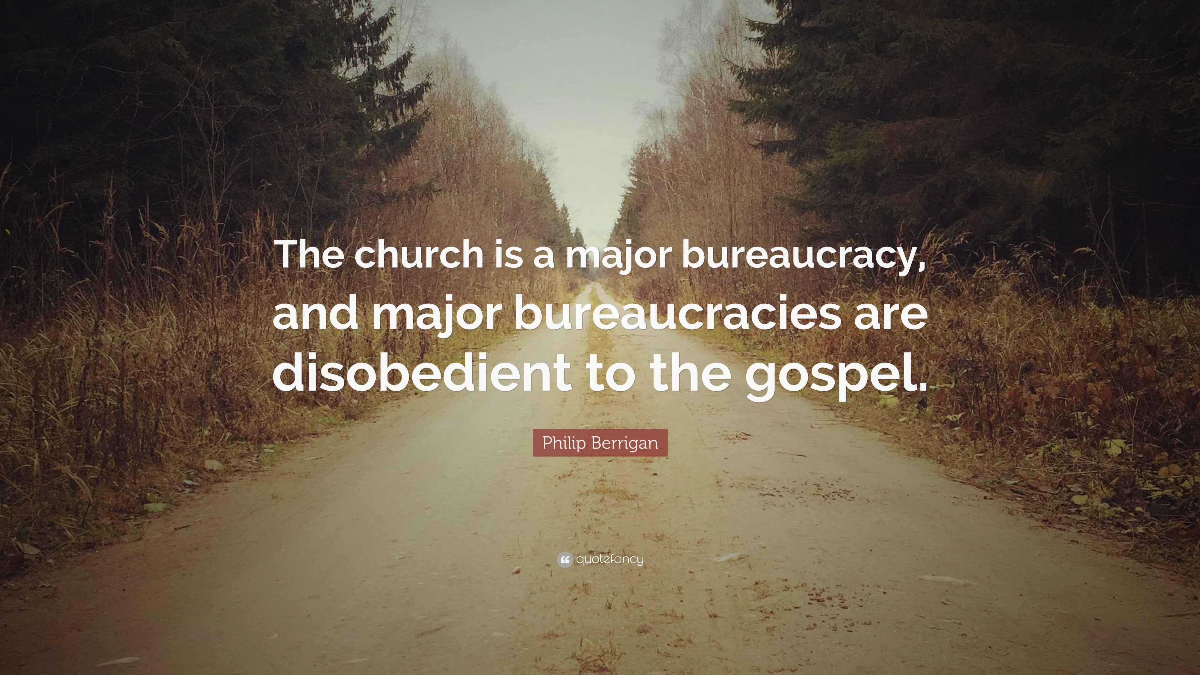 Philip Berrigan Quote: “The church is a major bureaucracy, and major ...