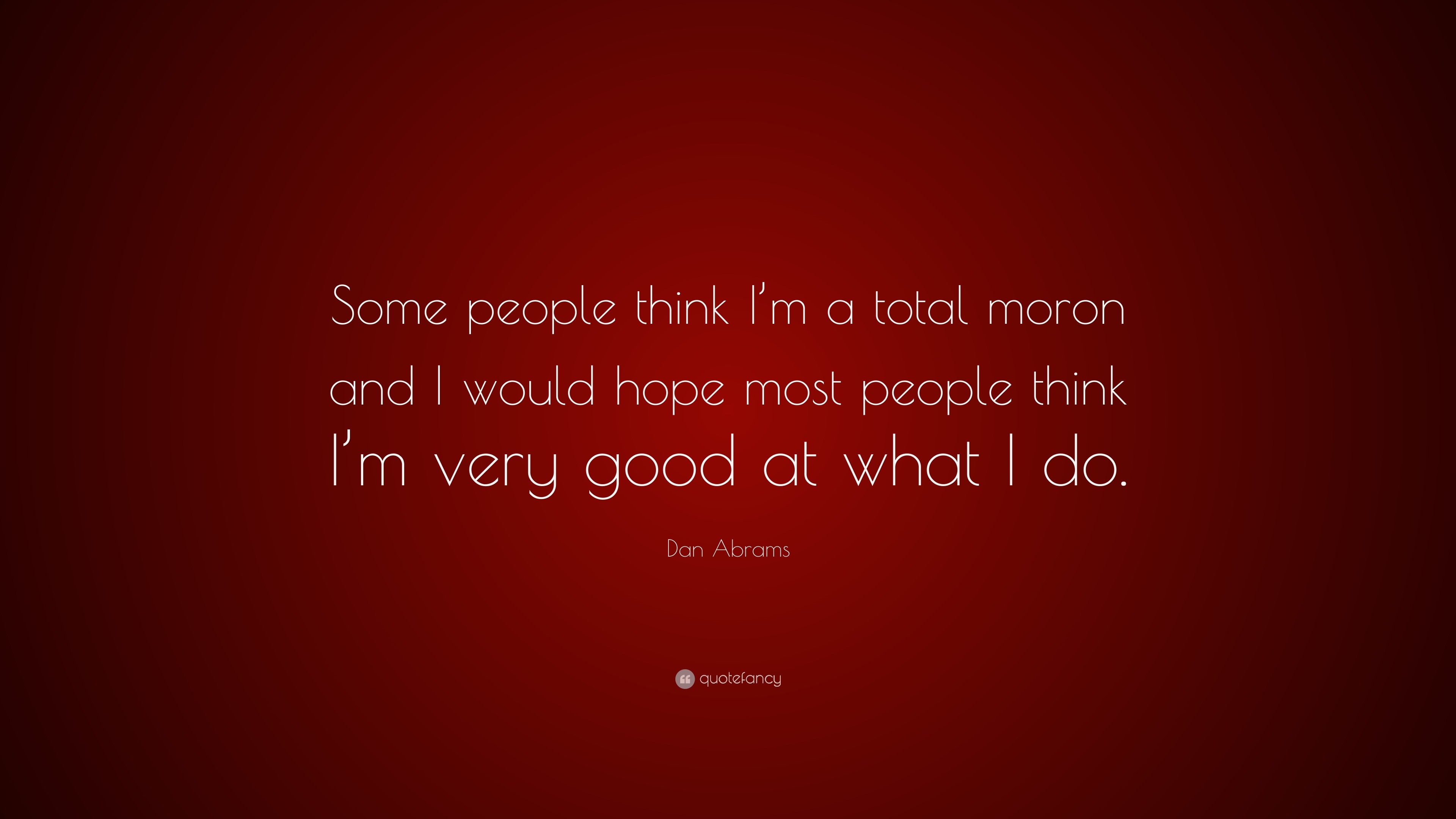 Dan Abrams Quote: “Some people think I’m a total moron and I would hope ...