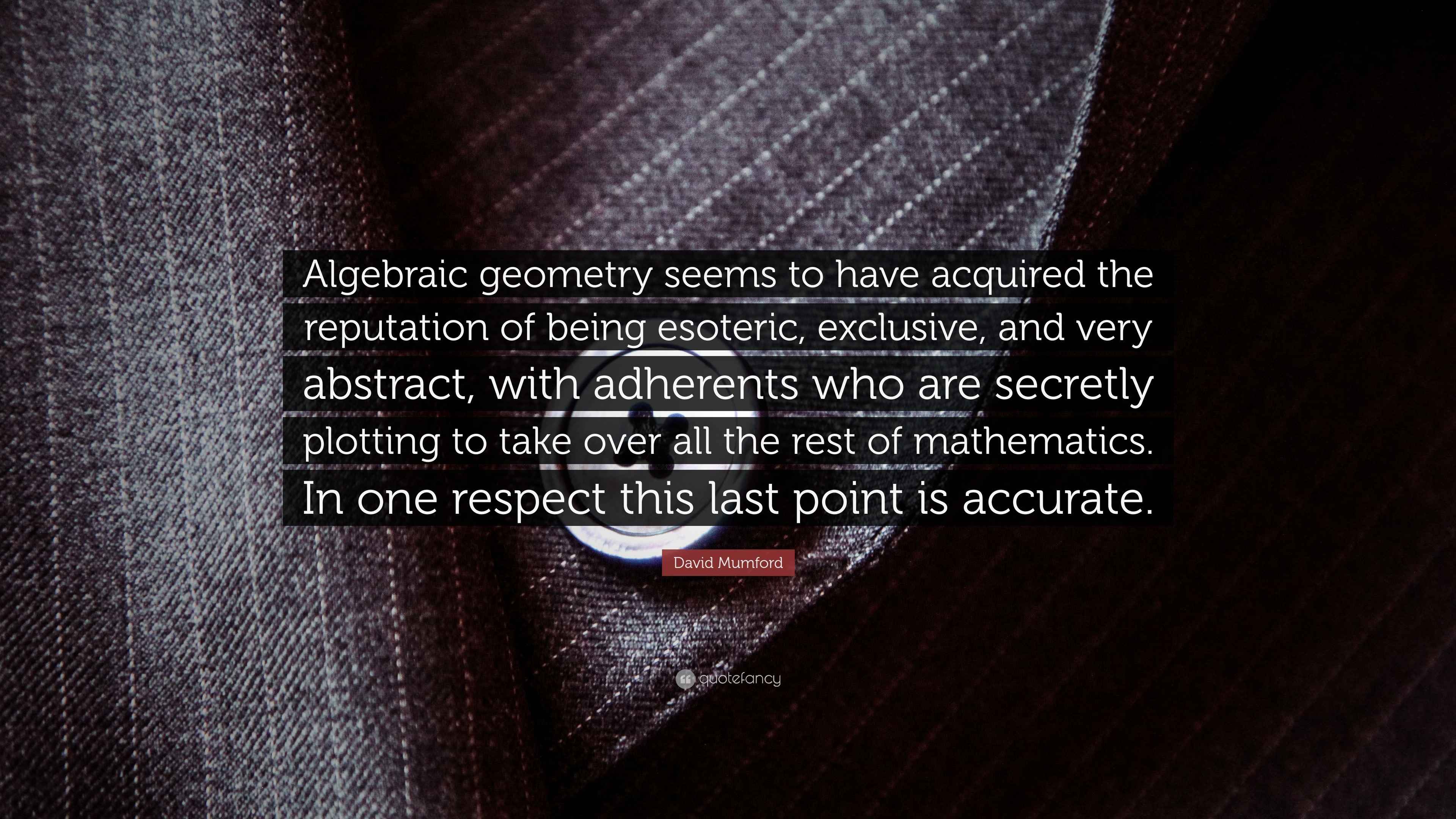 David Mumford Quote: “Algebraic geometry seems to have acquired the ...