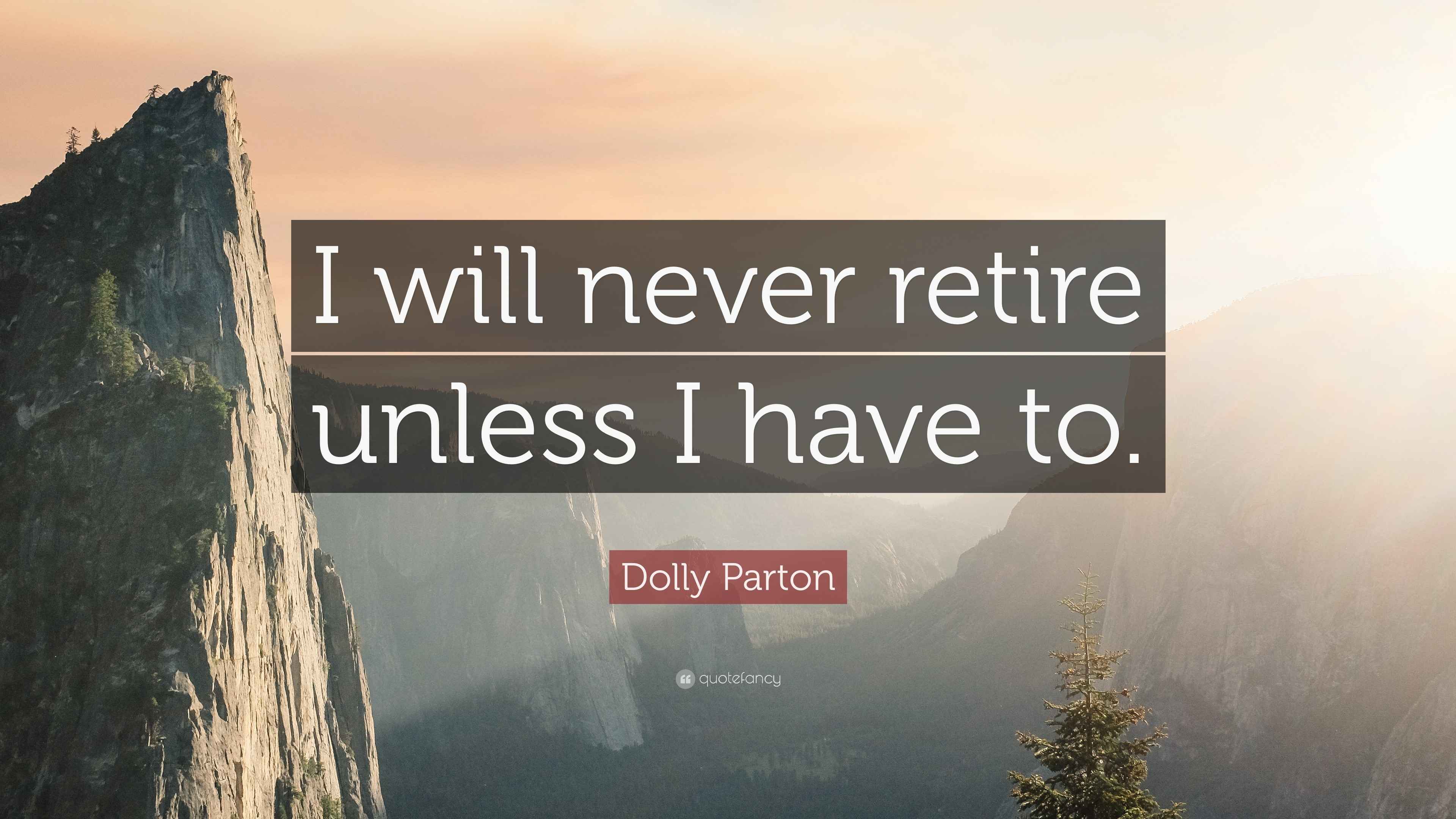 Dolly Parton Quote: “I will never retire unless I have to.”