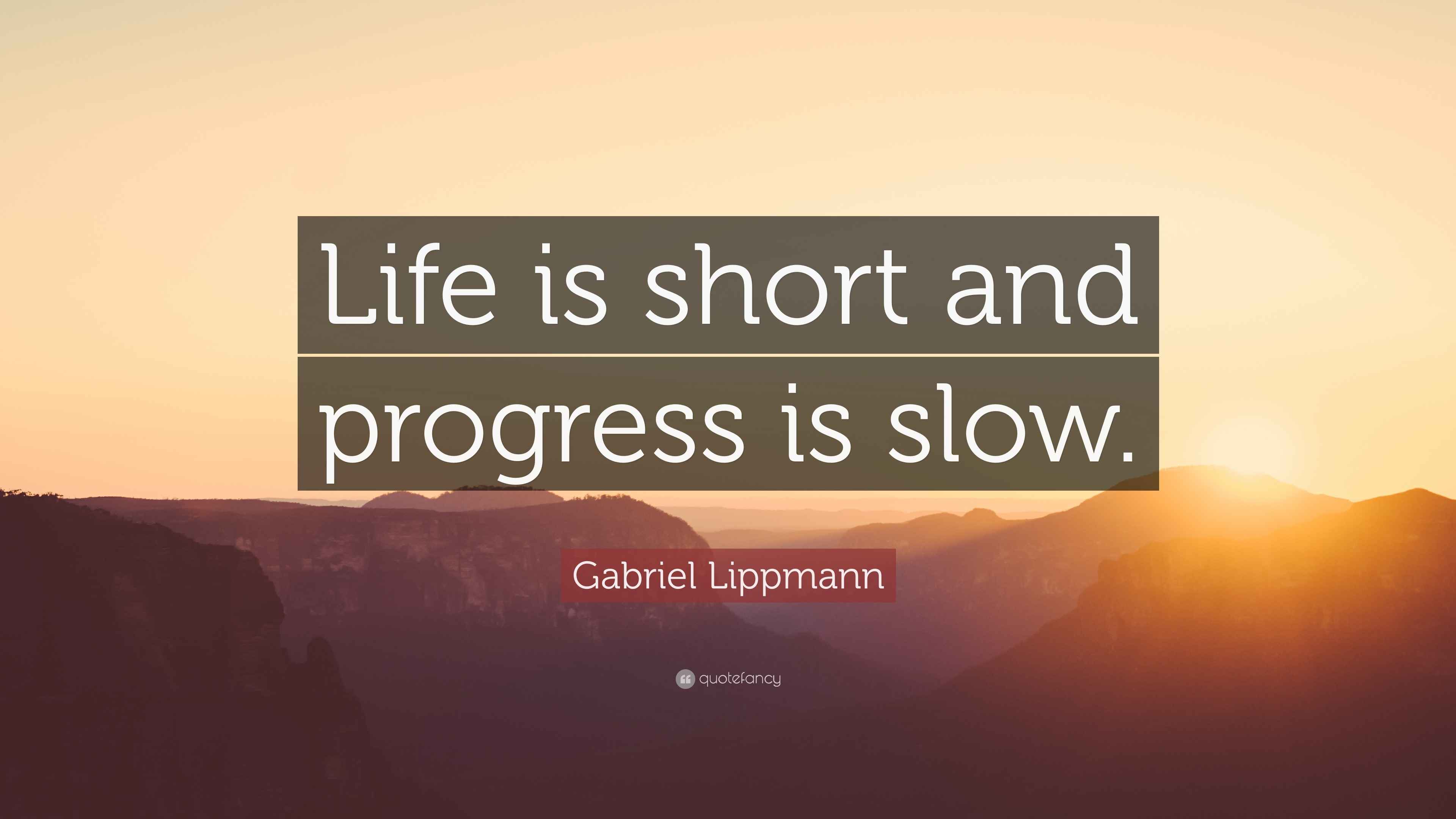Gabriel Lippmann Quote: “Life is short and progress is slow.”