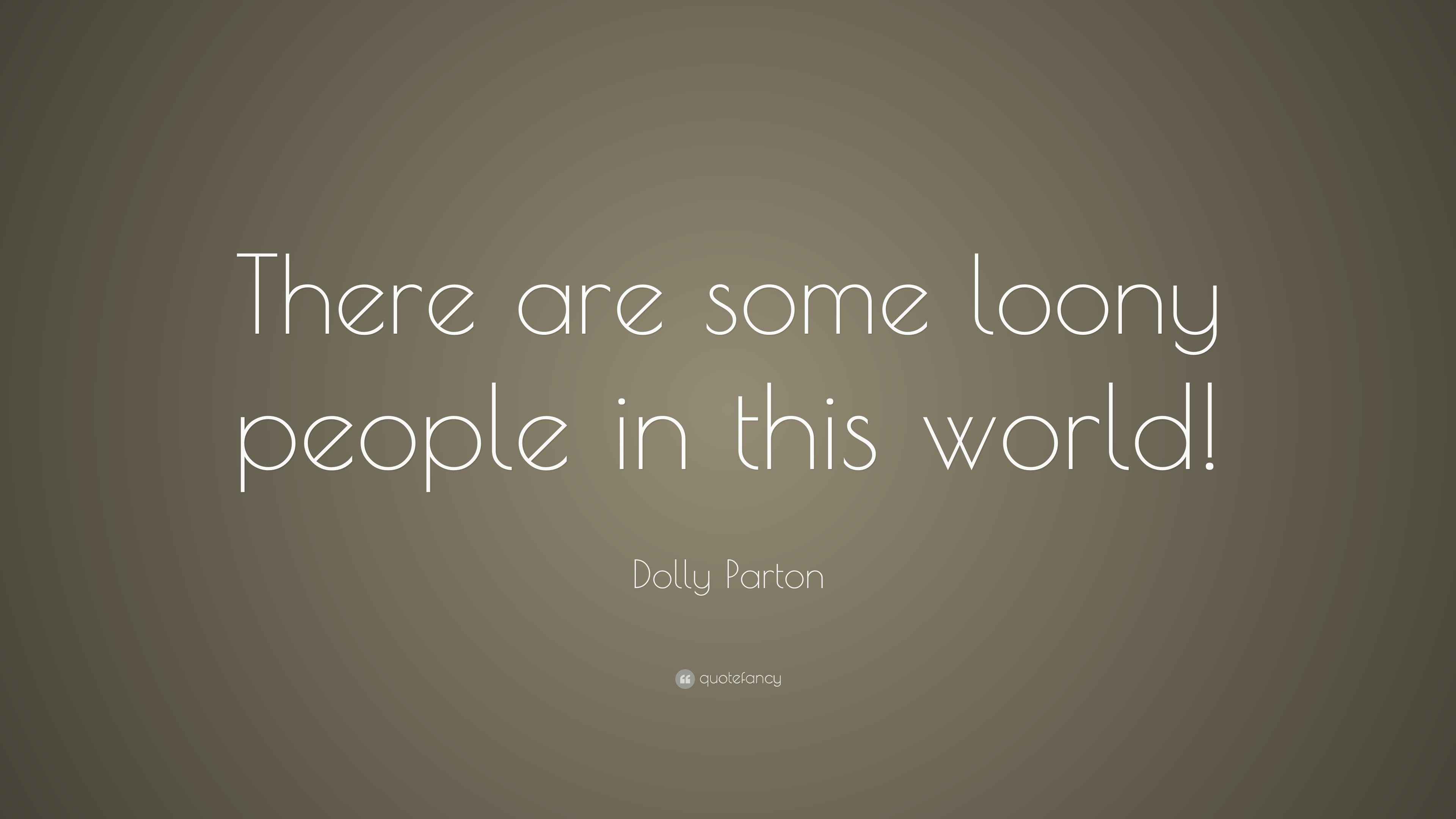 Dolly Parton Quote: “There are some loony people in this world!”