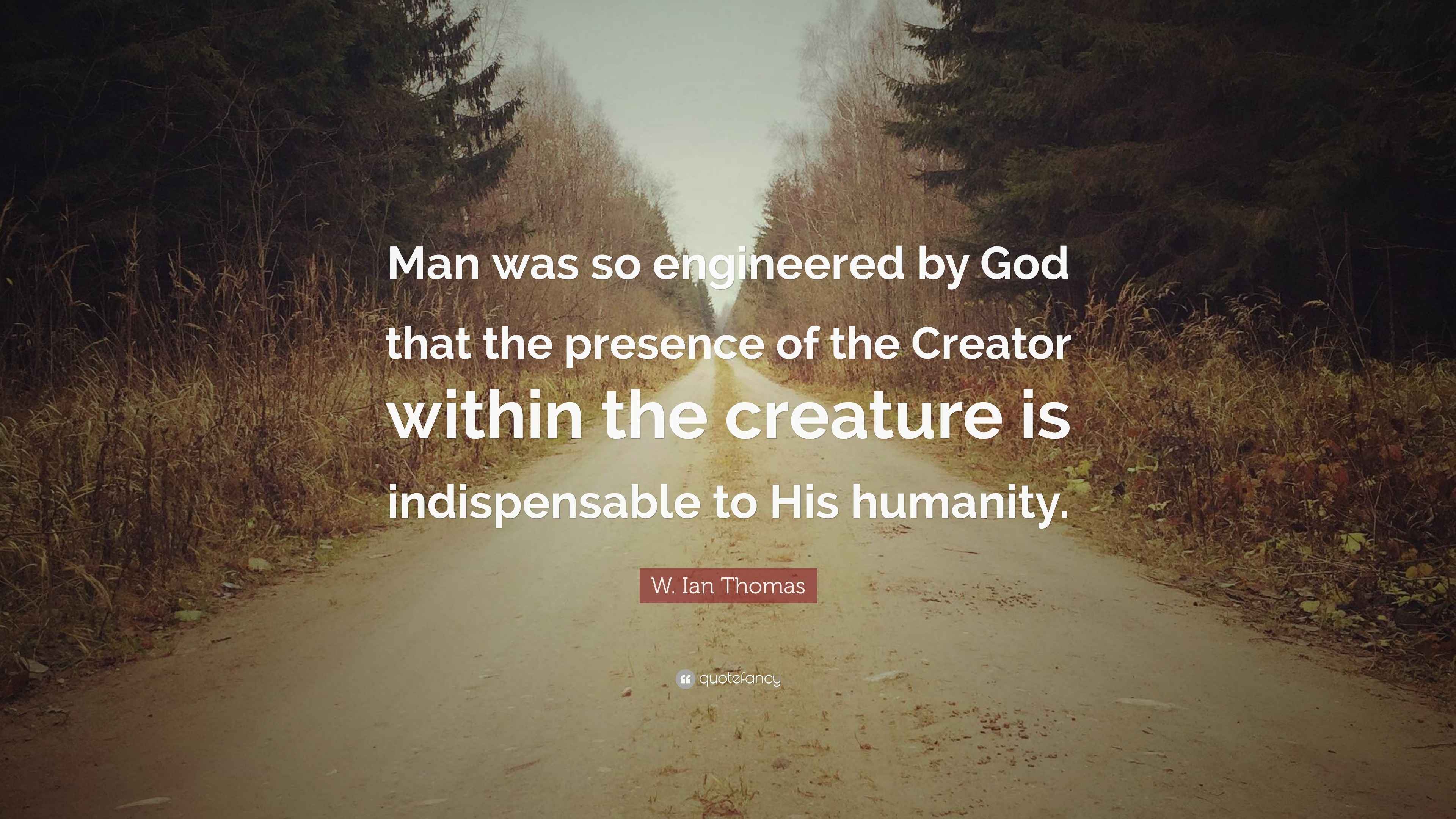 W. Ian Thomas Quote: “Man was so engineered by God that the presence of ...