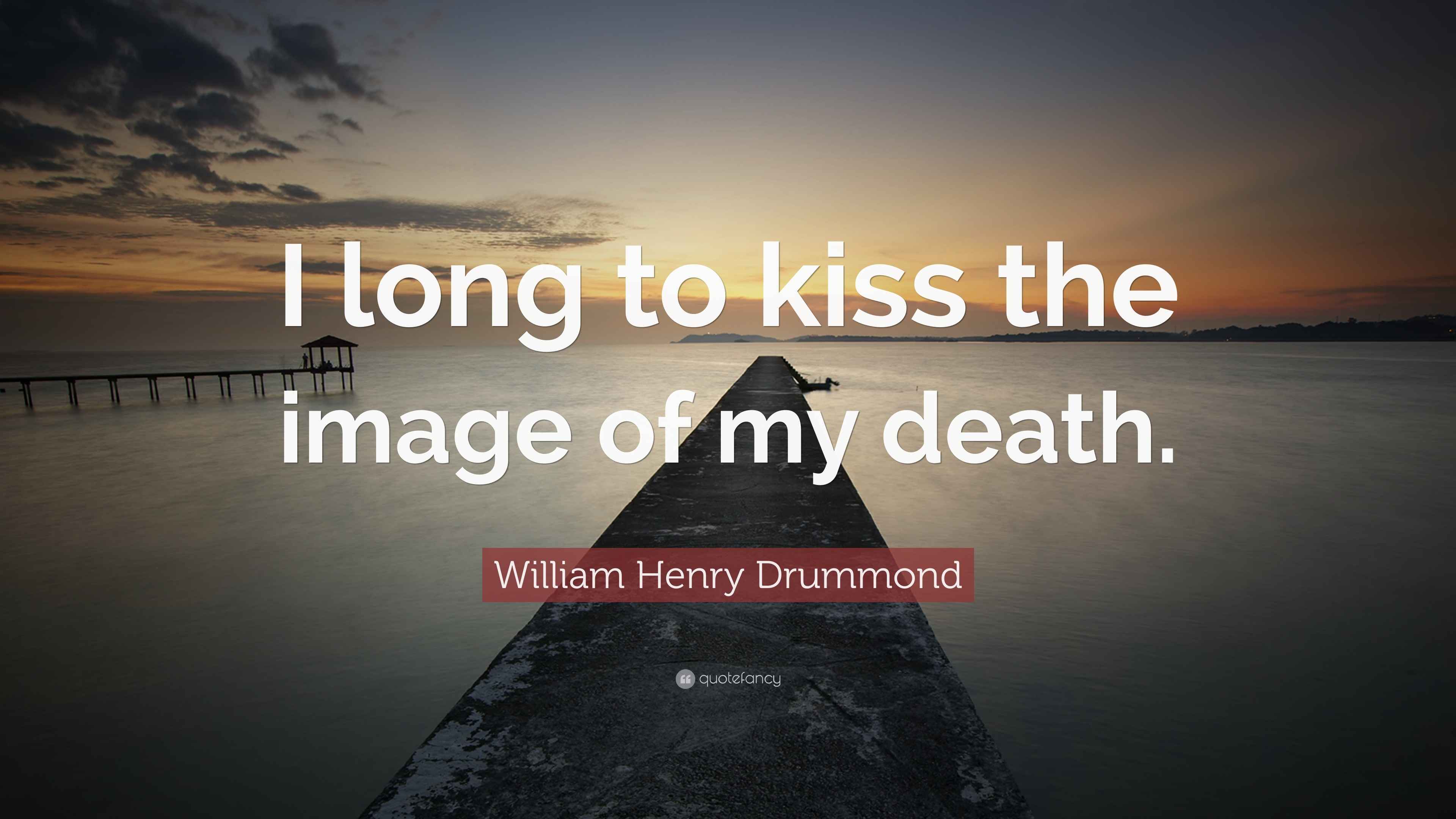 William Henry Drummond Quote: “I long to kiss the image of my death.”