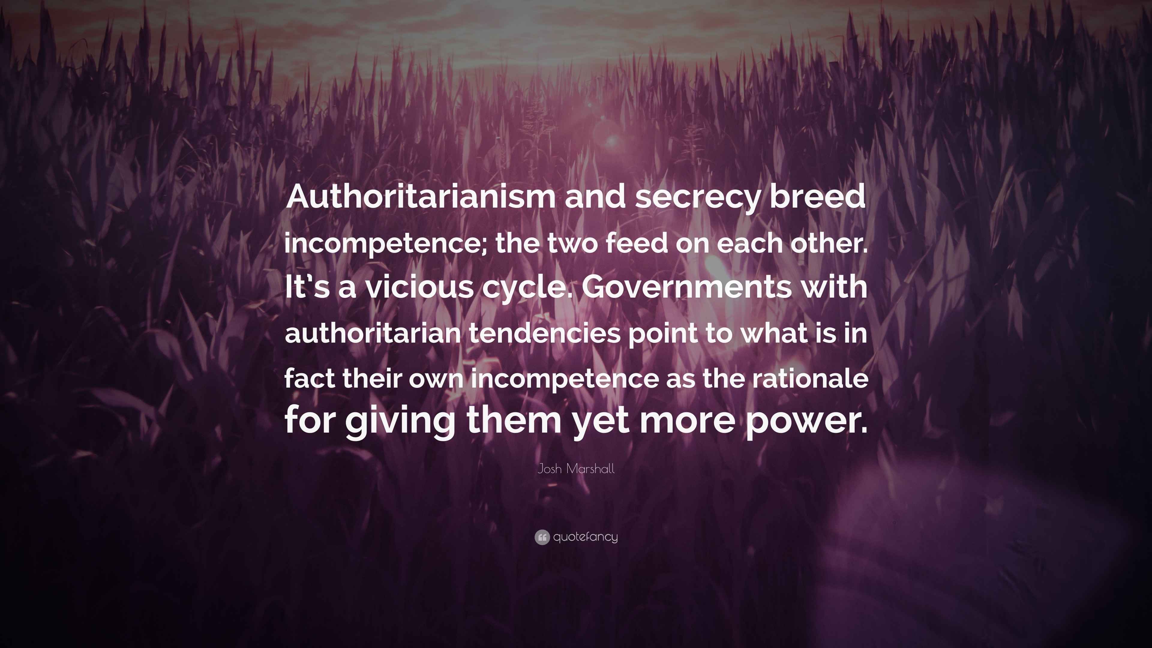 Josh Marshall Quote: “Authoritarianism and secrecy breed incompetence ...