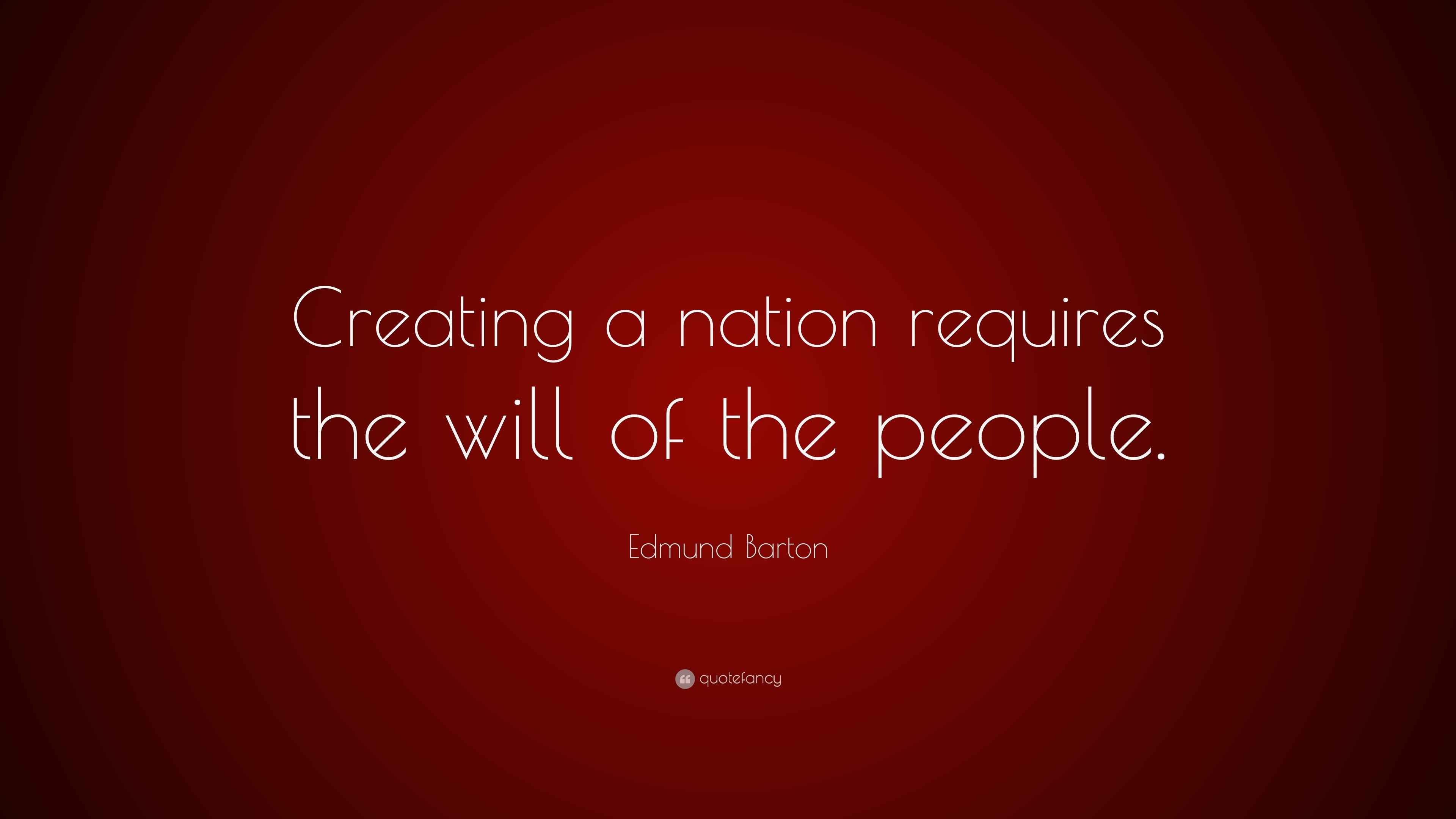 Edmund Barton Quote: “Creating a nation requires the will of the people.”