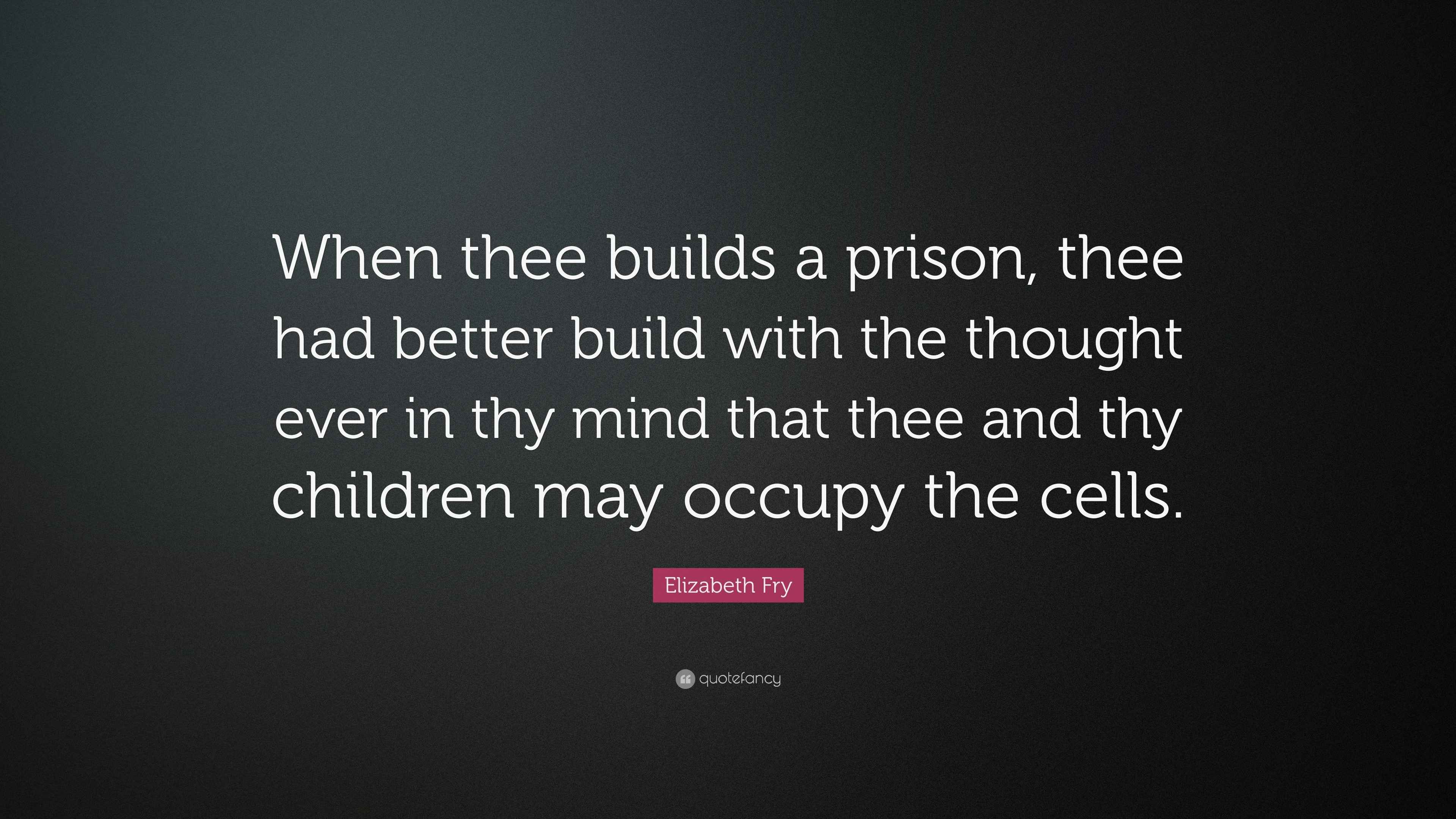 Elizabeth Fry Quote: “When thee builds a prison, thee had better build ...