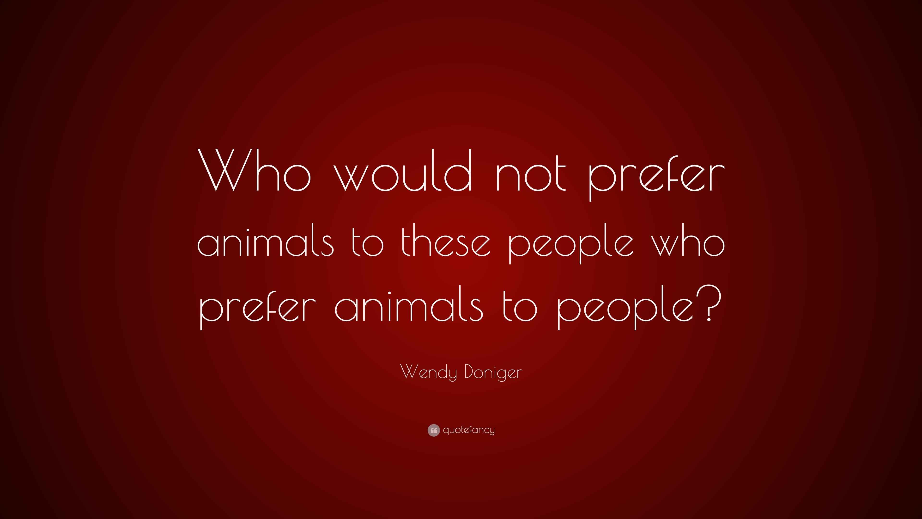 Wendy Doniger Quote: “Who would not prefer animals to these people who ...