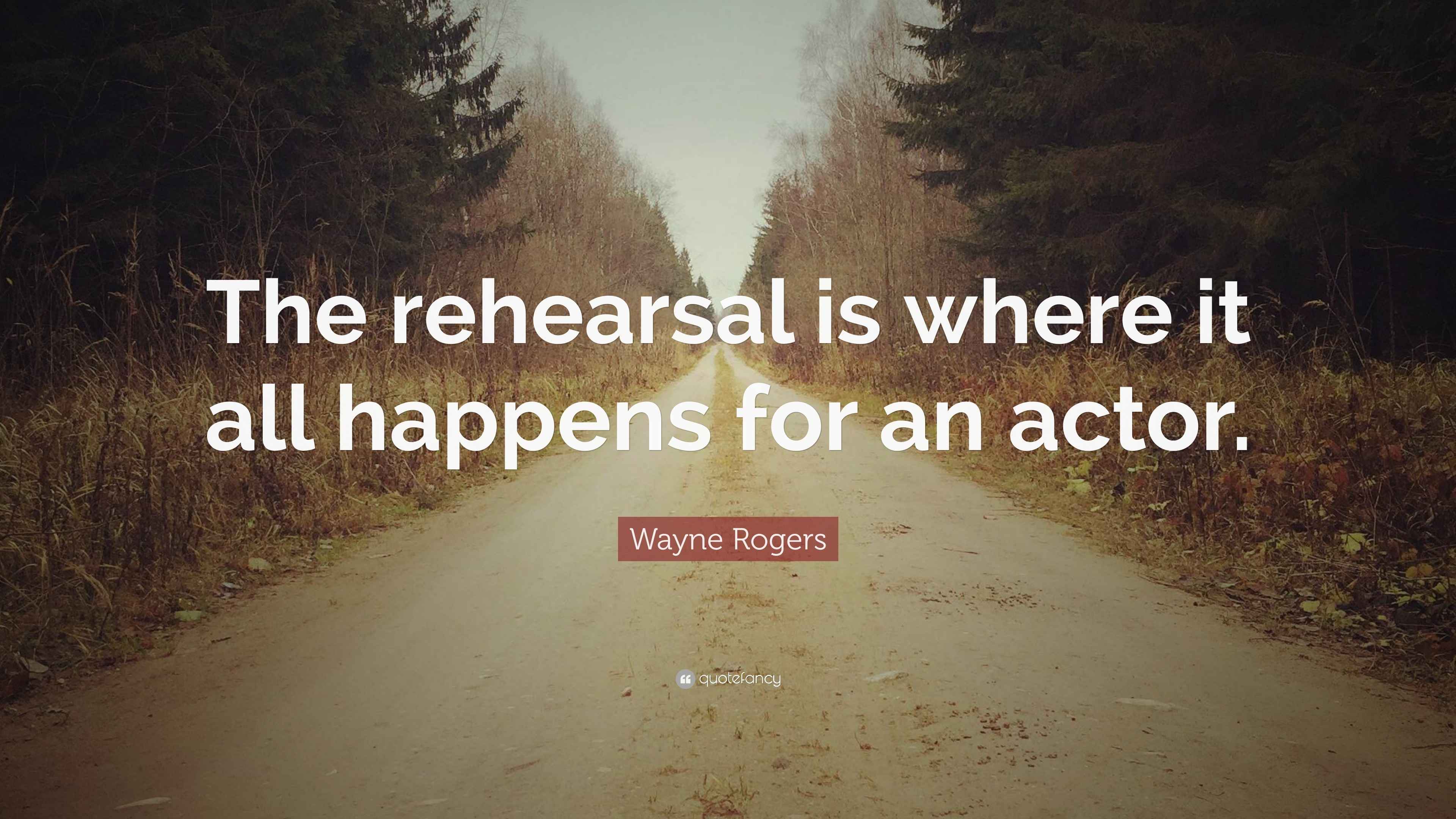 Wayne Rogers Quote: “The rehearsal is where it all happens for an actor.”
