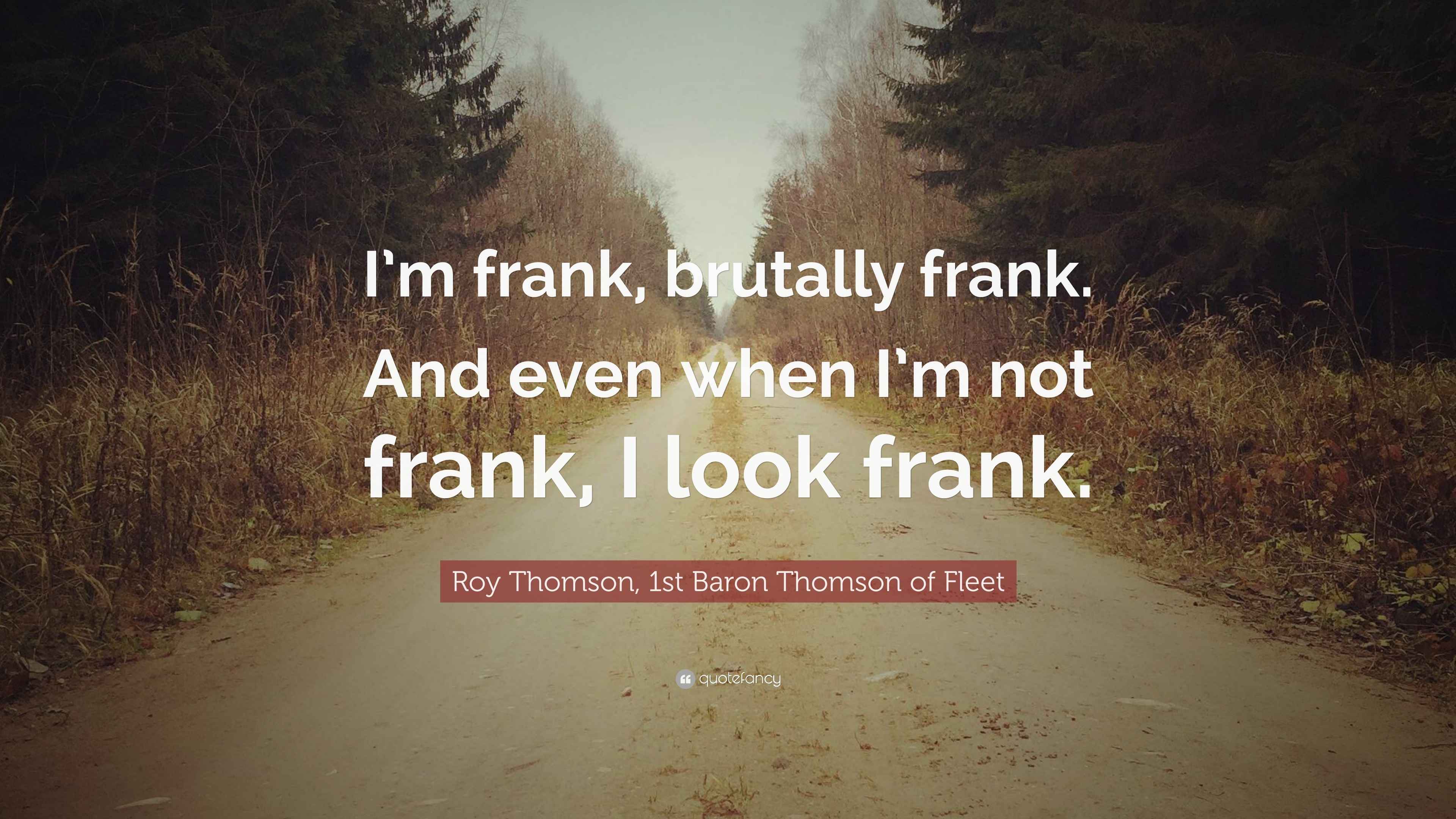 Roy Thomson, 1st Baron Thomson of Fleet Quote: “I’m frank, brutally ...