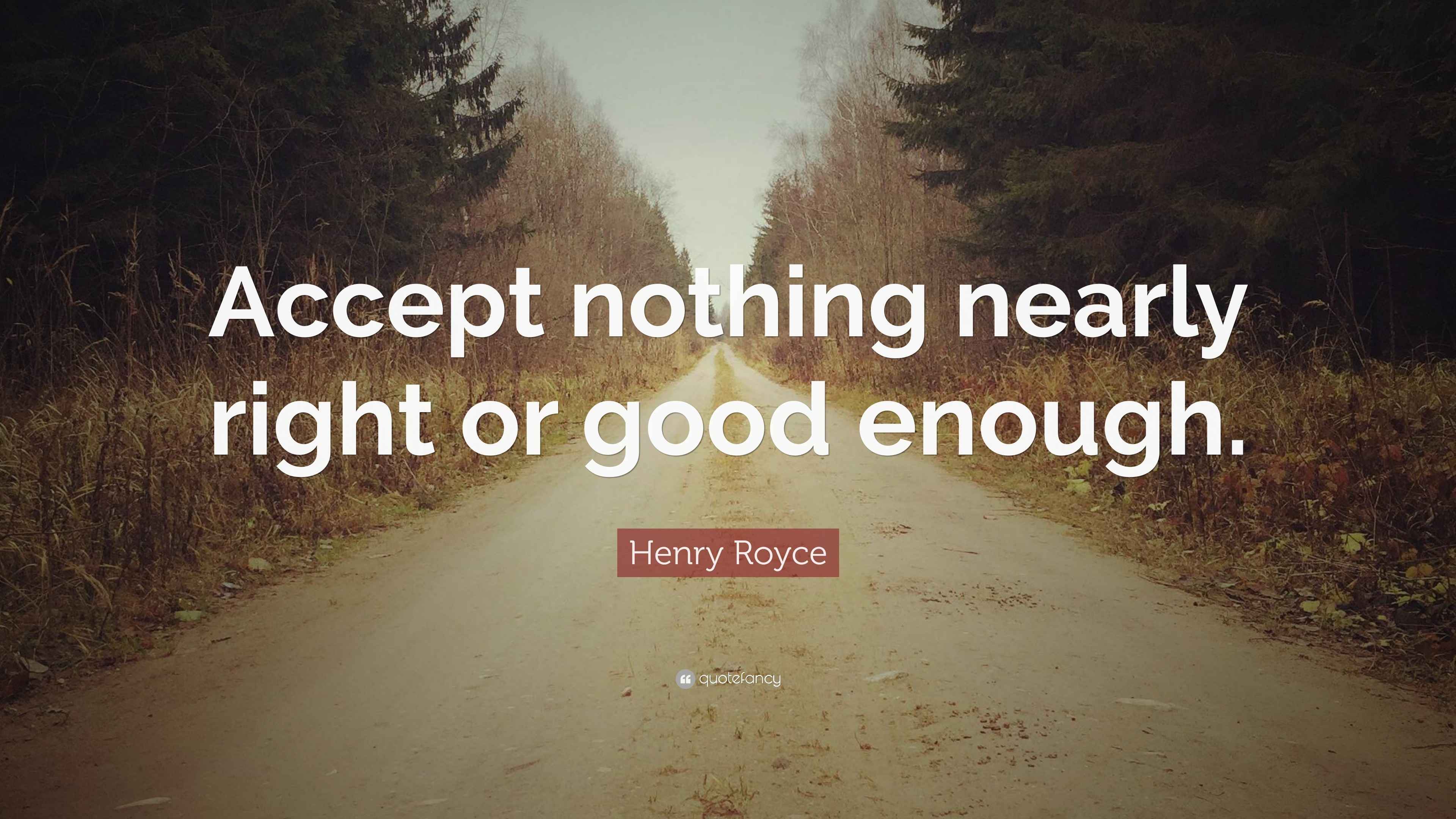 Henry Royce Quote: “Accept nothing nearly right or good enough.”