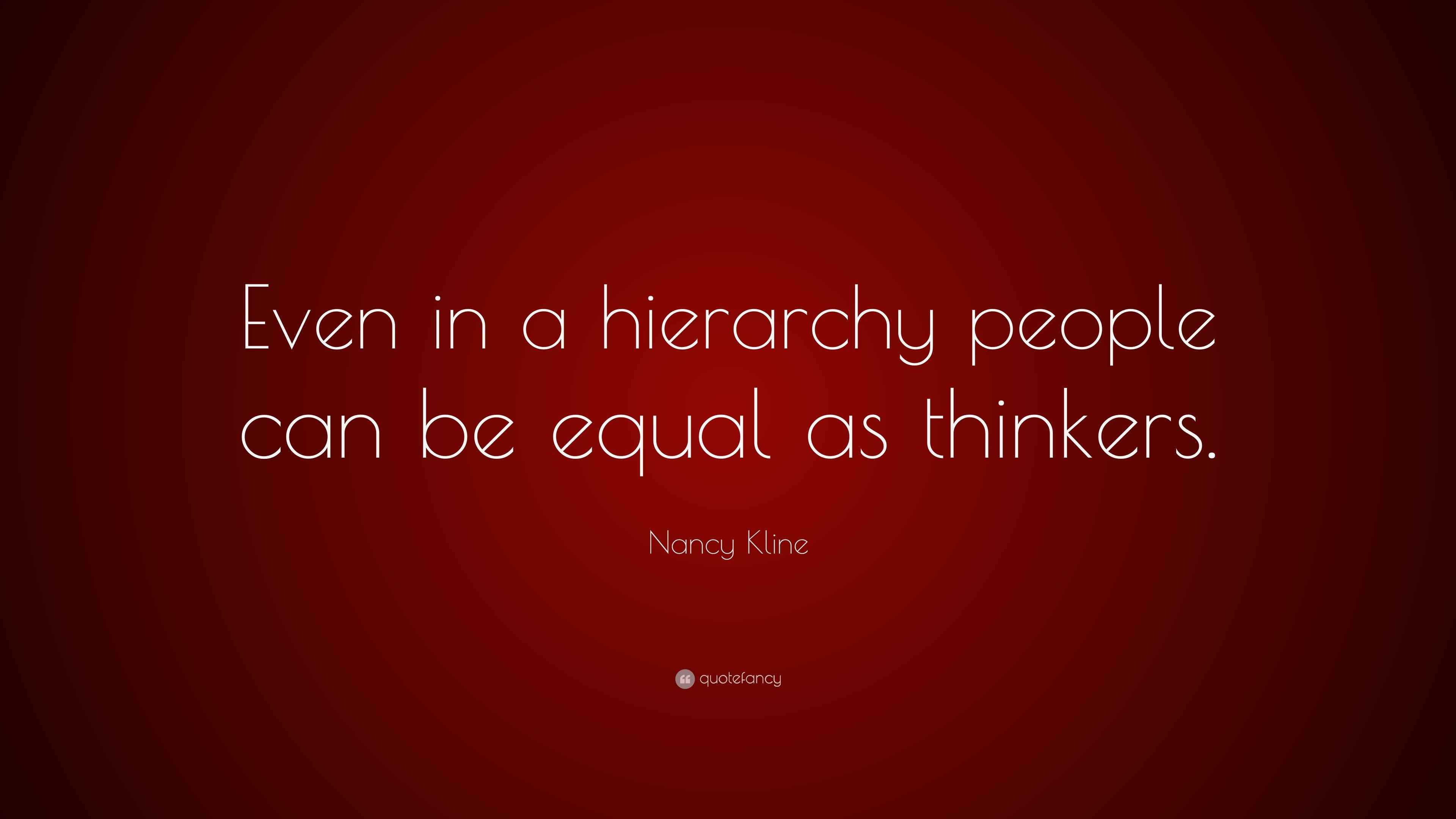 Nancy Kline Quote: “Even in a hierarchy people can be equal as thinkers.”