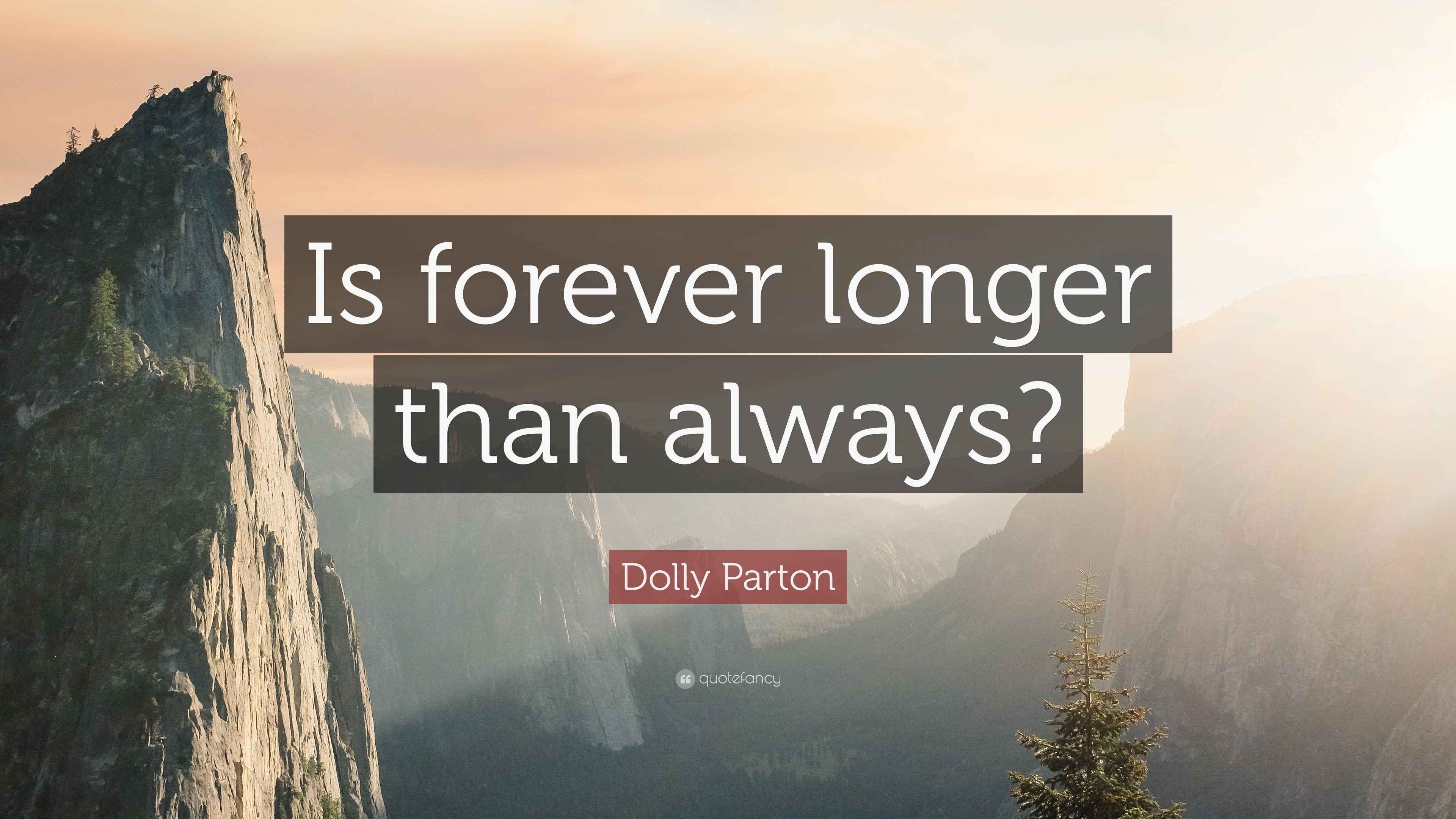 Dolly Parton Quote: “Is forever longer than always?”