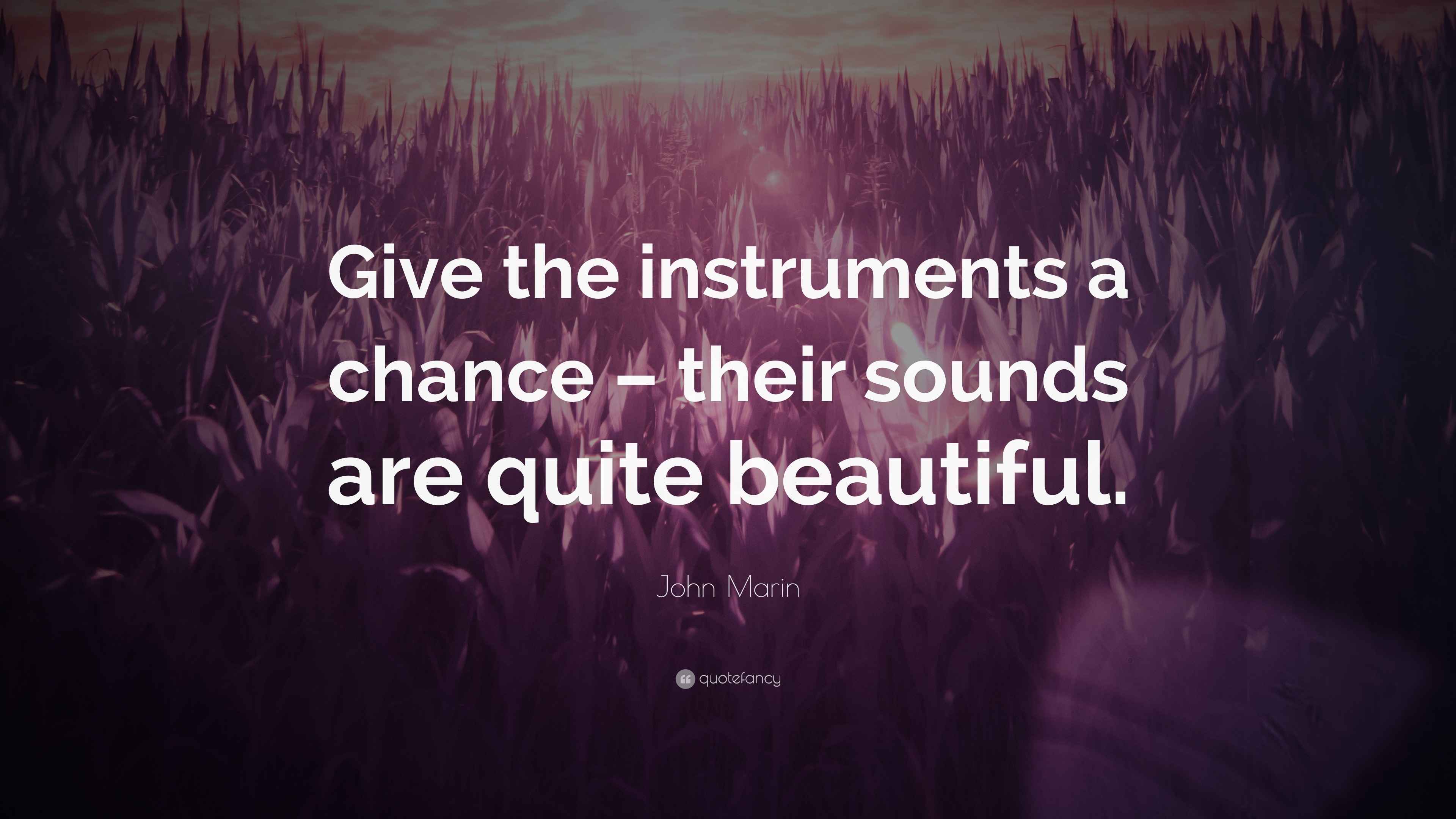 John Marin Quote: “Give the instruments a chance – their sounds are ...