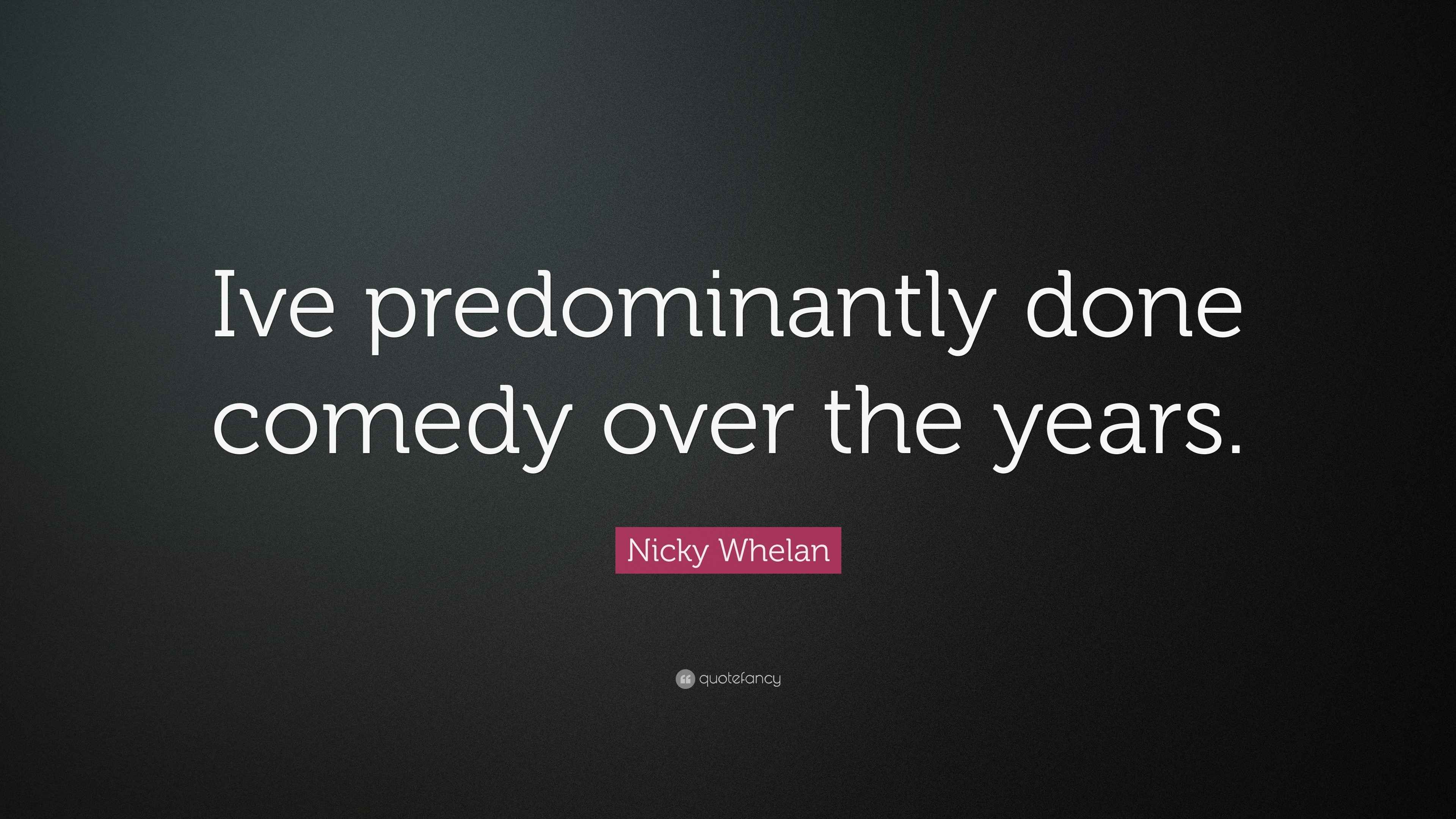 Nicky Whelan Quote: “Ive predominantly done comedy over the years.”