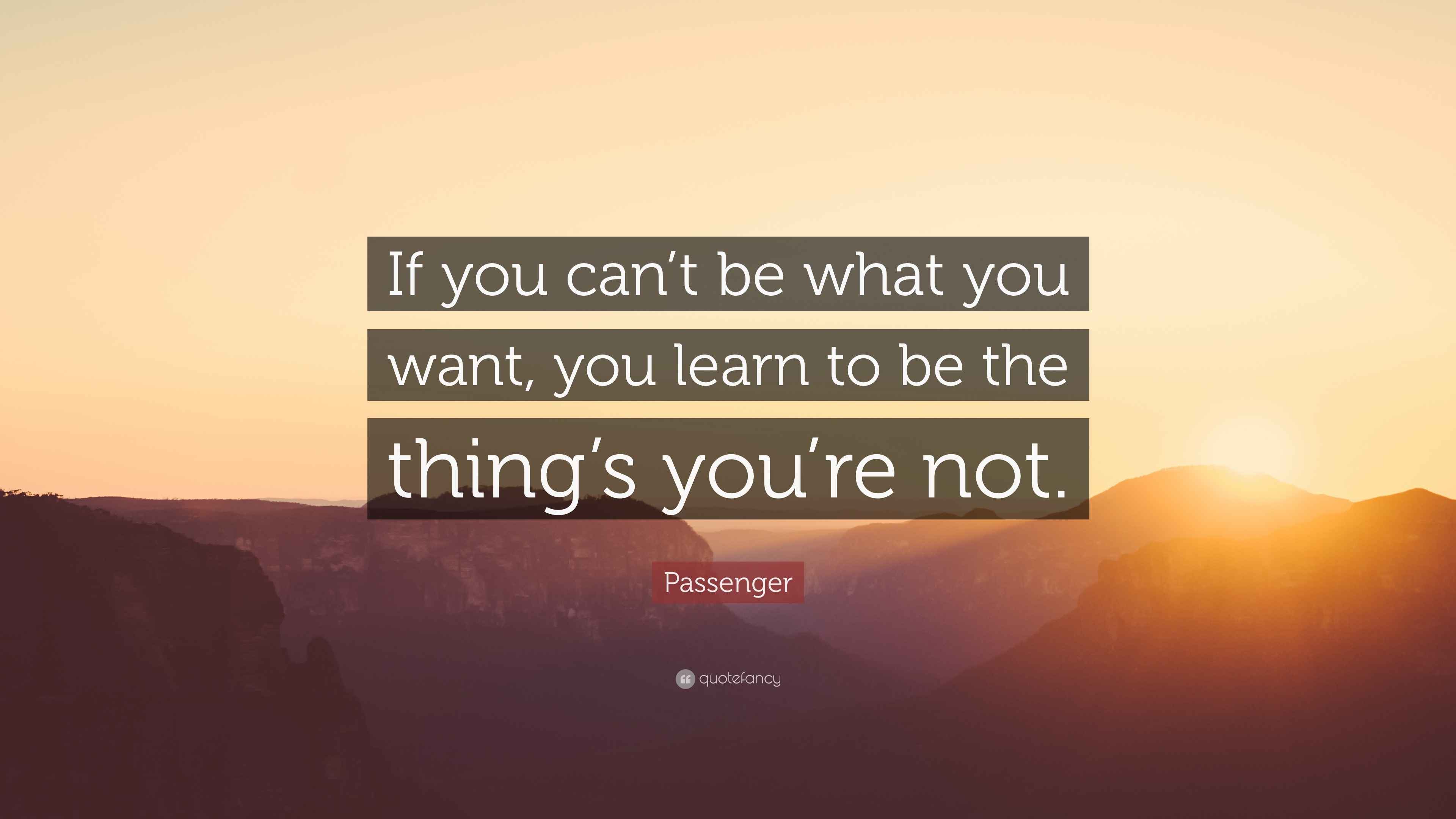 Passenger Quote: “If you can’t be what you want, you learn to be the ...