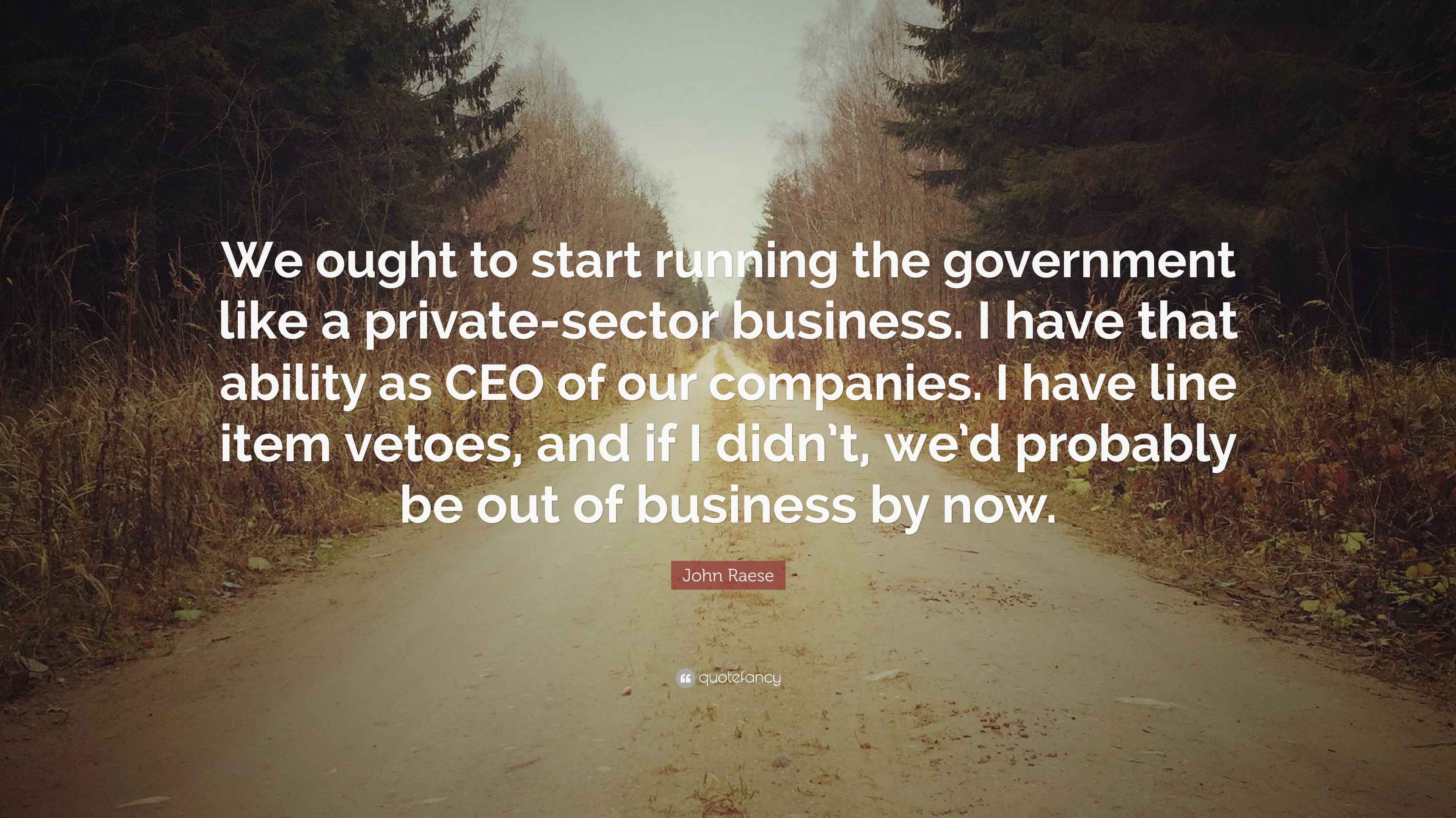 John Raese Quote: “We ought to start running the government like a ...