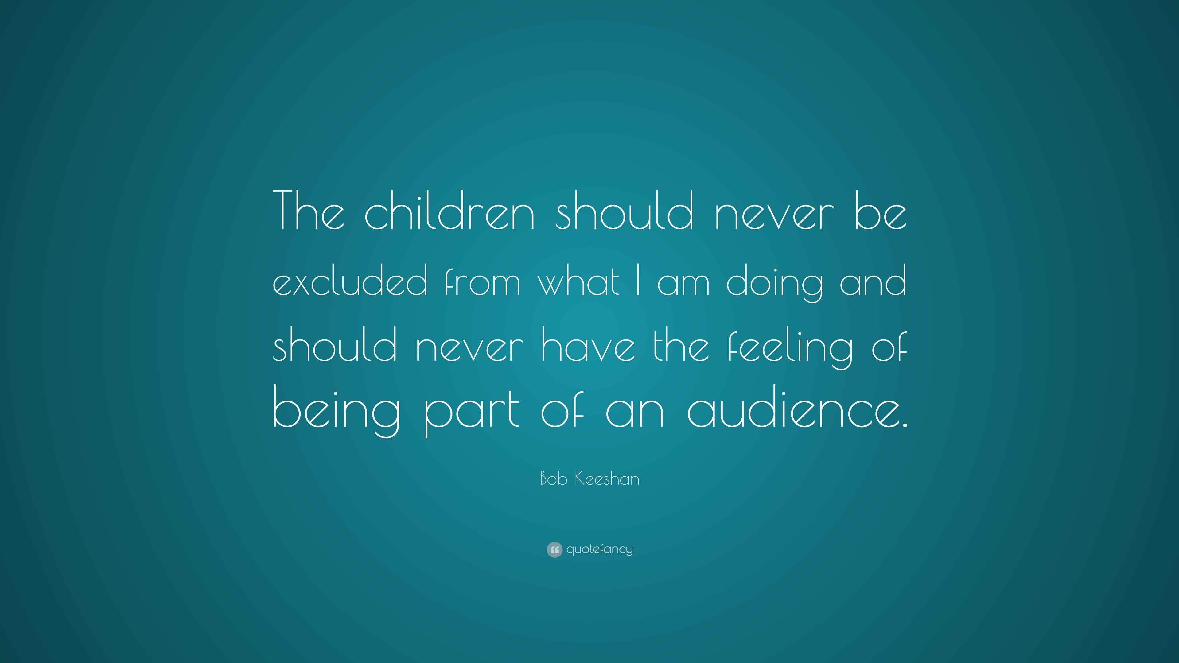 Bob Keeshan Quote: “The children should never be excluded from what I ...