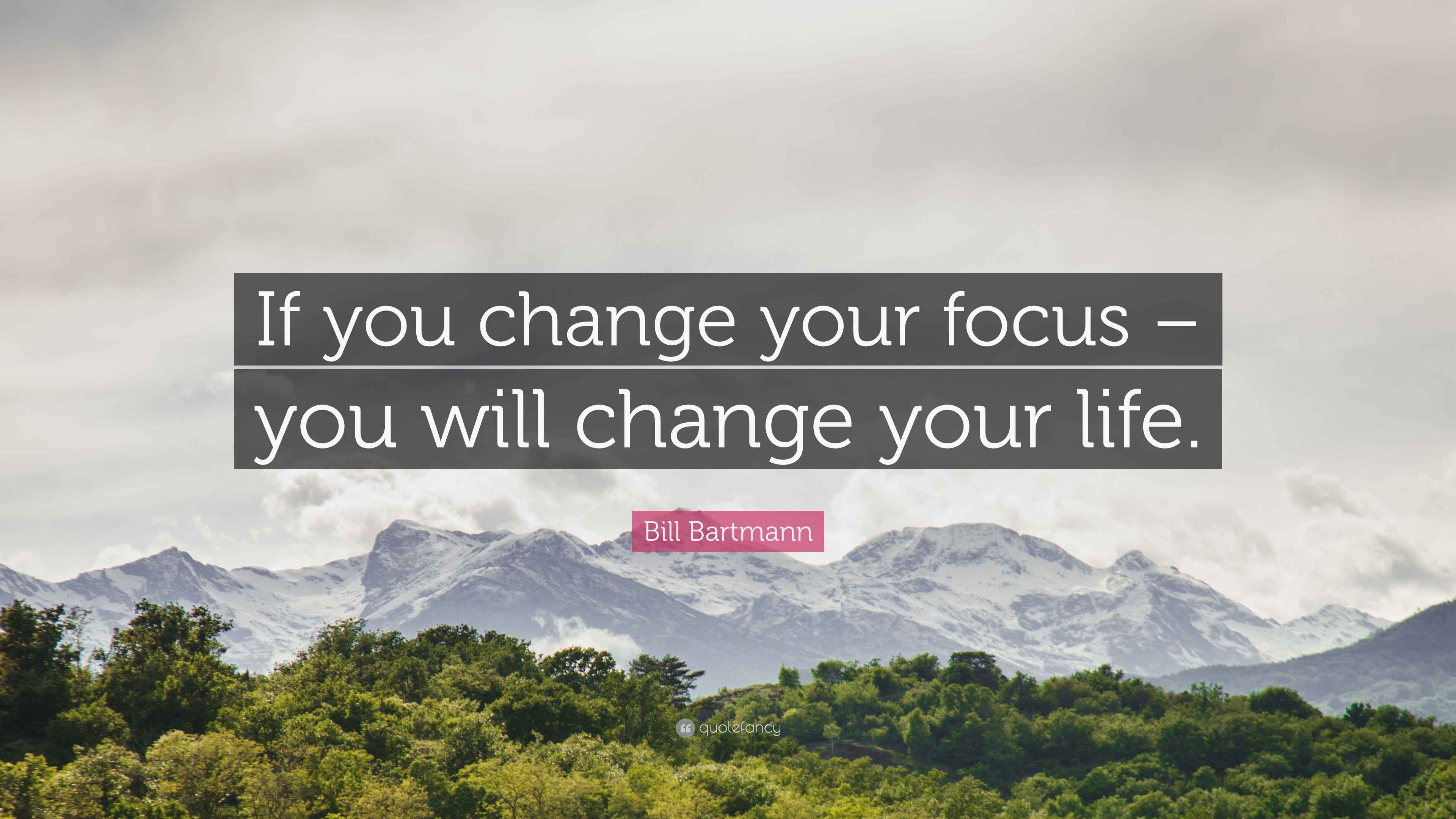 Bill Bartmann Quote: “If you change your focus – you will change your ...