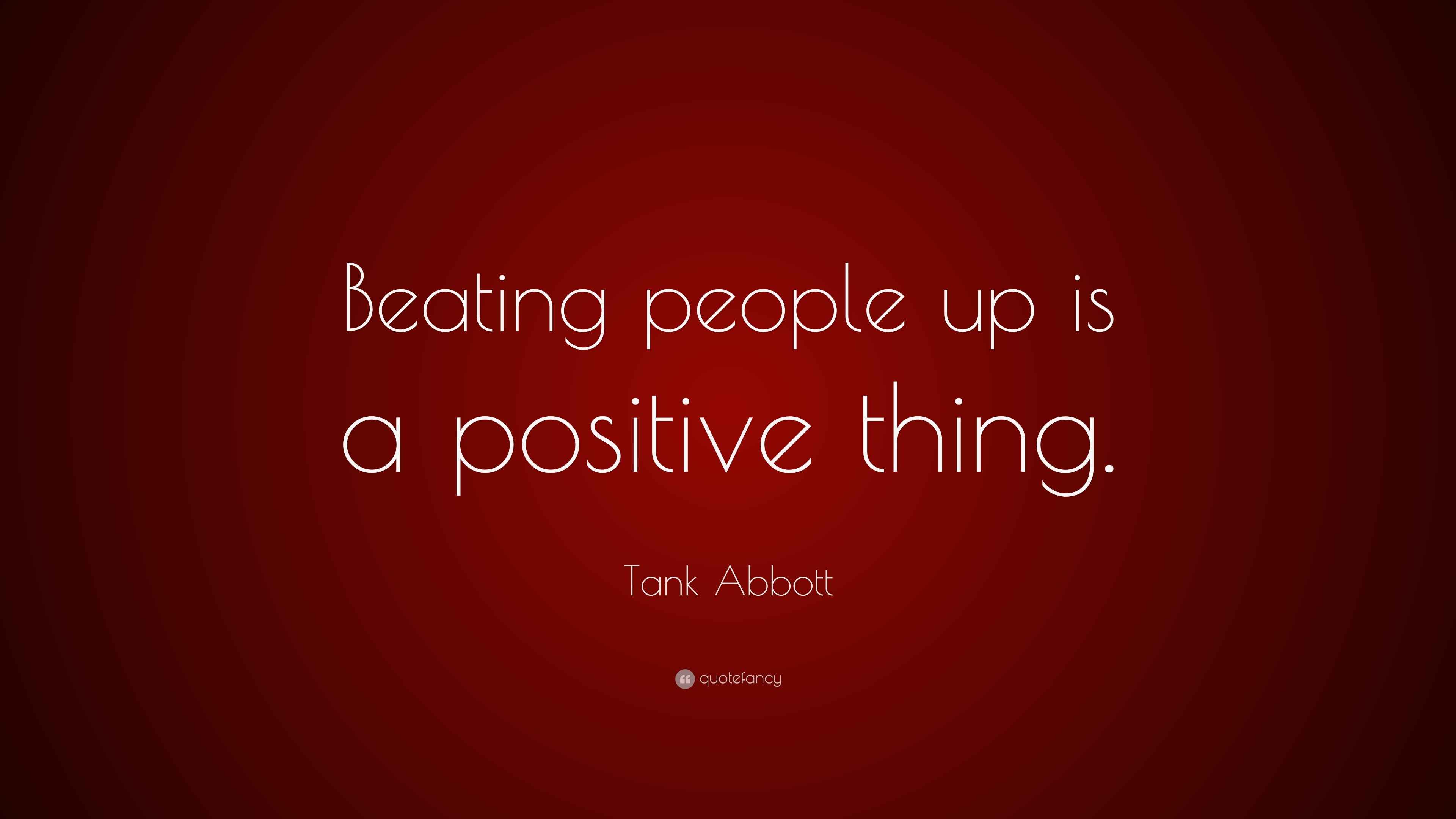 Tank Abbott Quote: “Beating people up is a positive thing.”