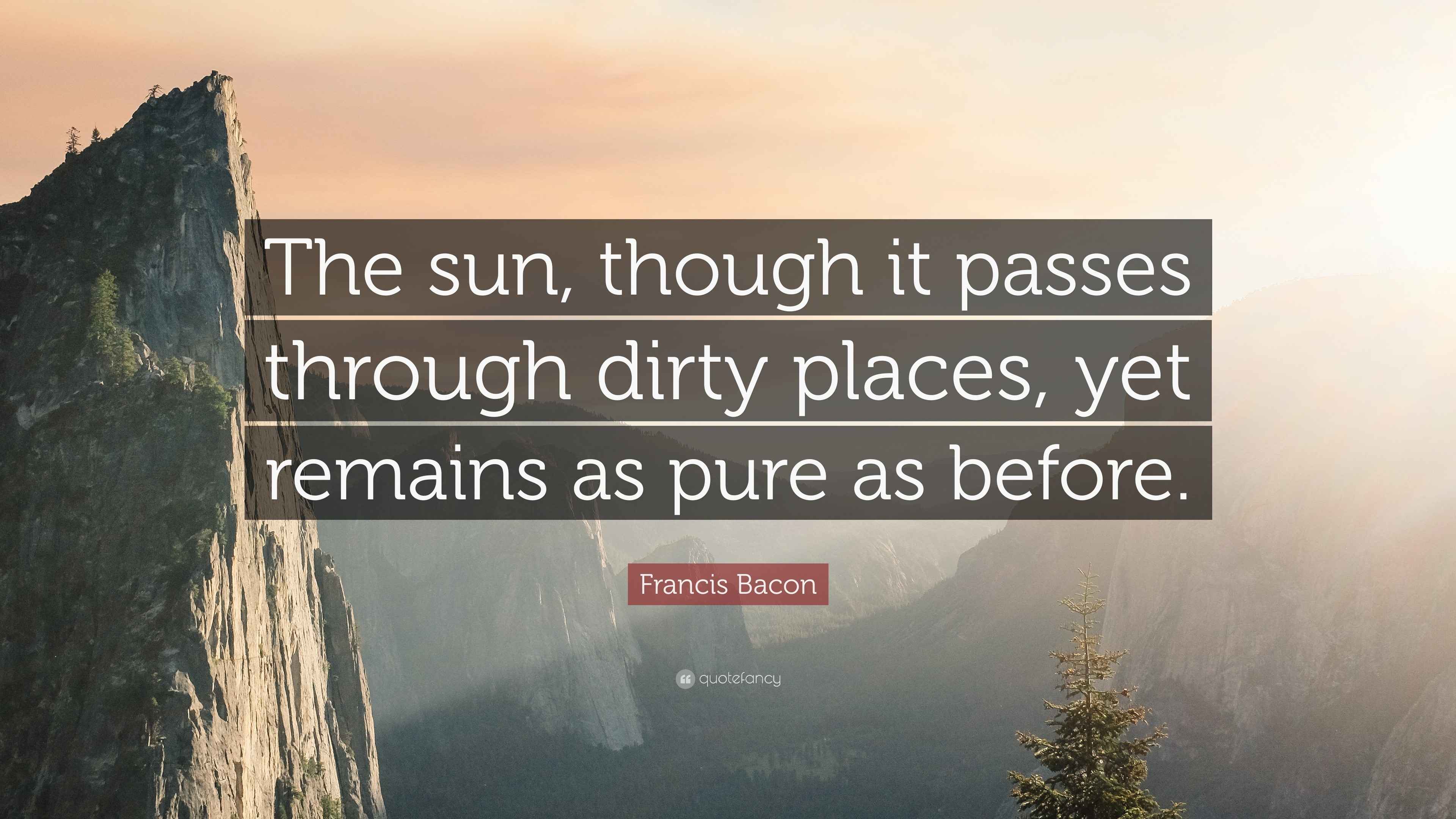 Francis Bacon Quote: “The sun, though it passes through dirty places ...