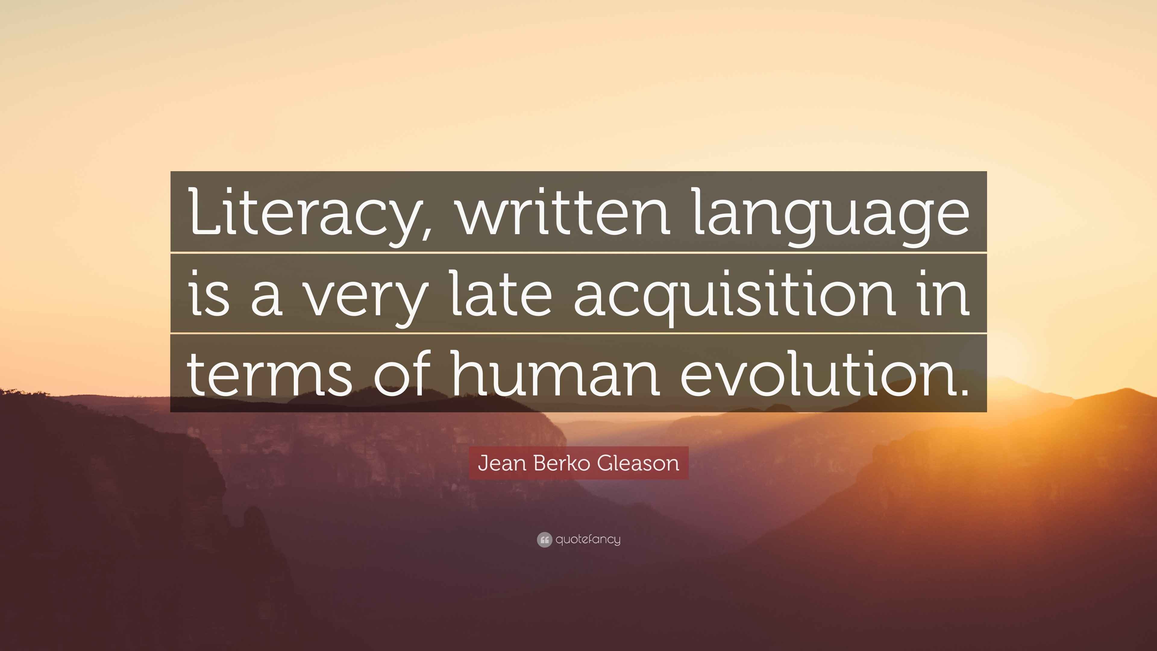 Jean Berko Gleason Quote: “Literacy, written language is a very late ...