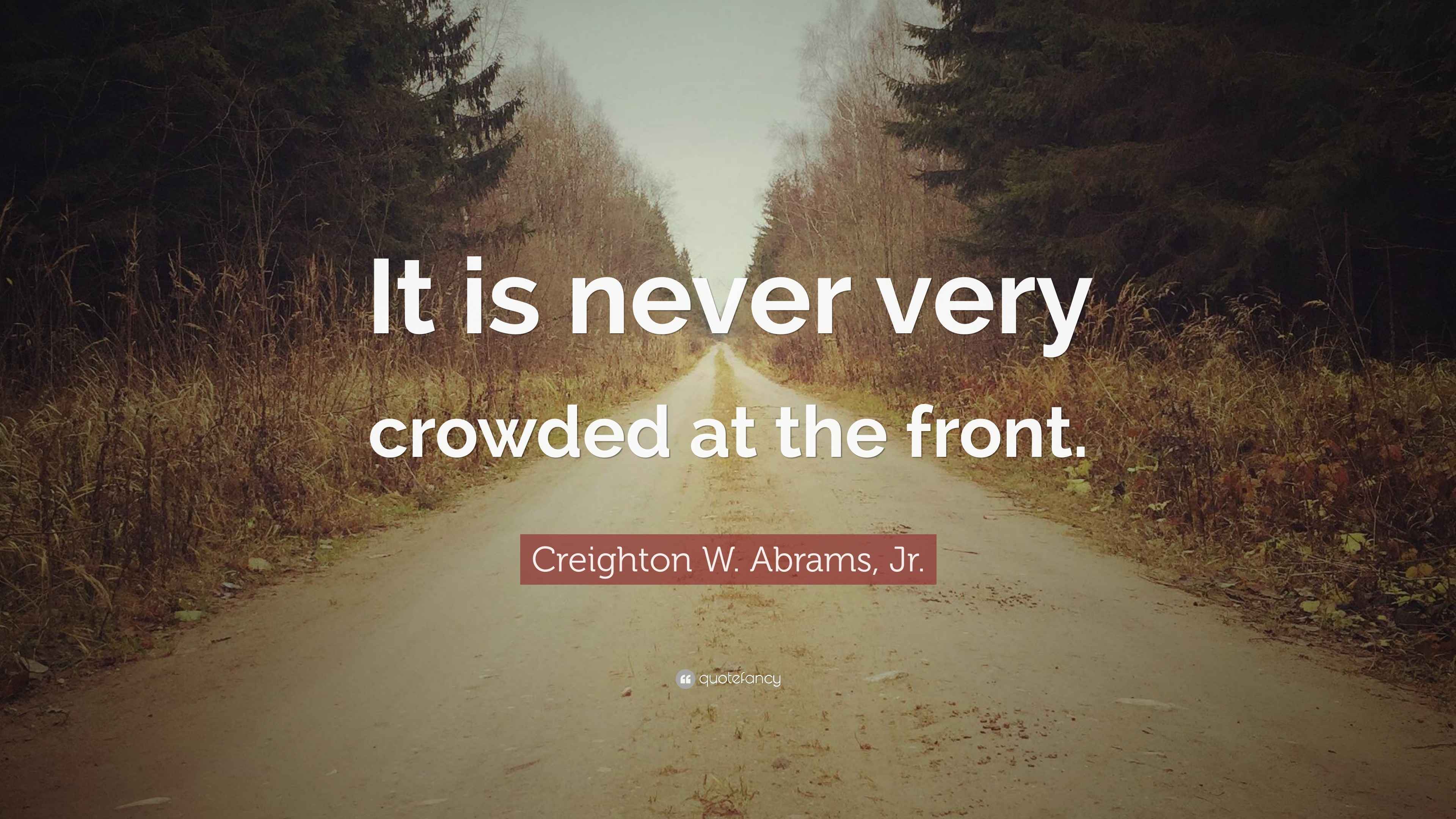 Creighton W. Abrams, Jr. Quote: “It is never very crowded at the front.”