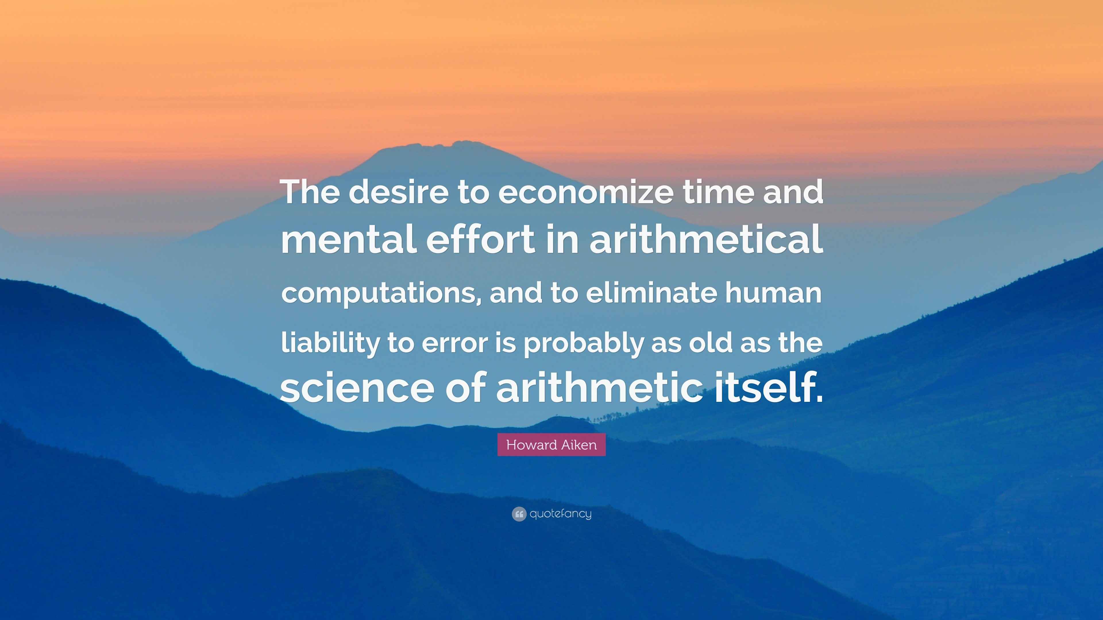 Howard Aiken Quote: “The desire to economize time and mental effort in ...