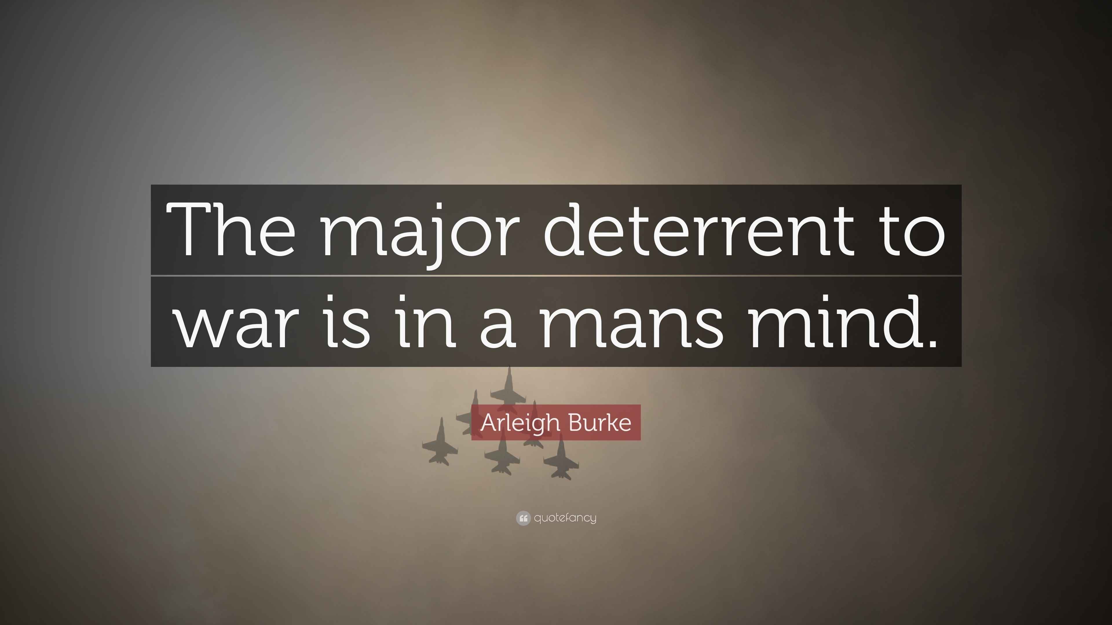 Arleigh Burke Quote: “The major deterrent to war is in a mans mind.”