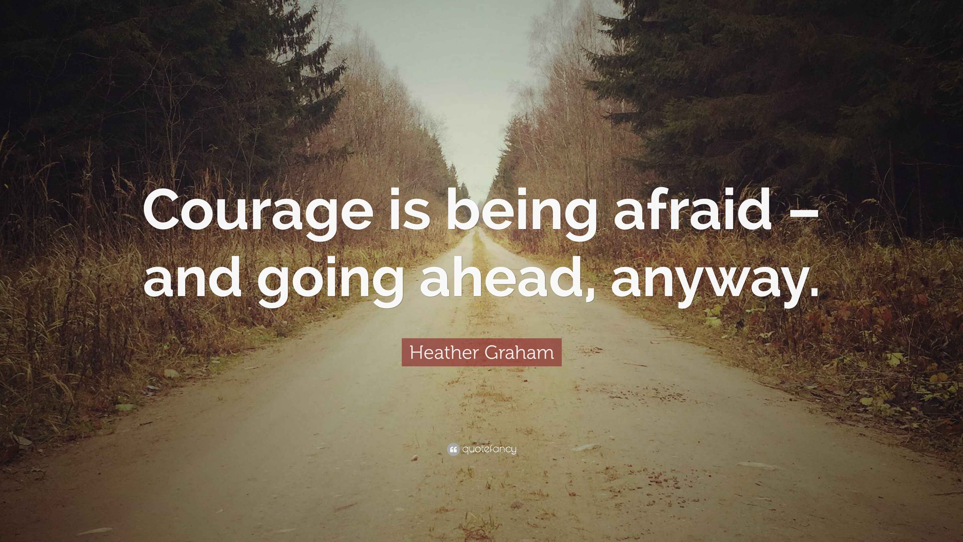 Heather Graham Quote: “Courage is being afraid – and going ahead, anyway.”