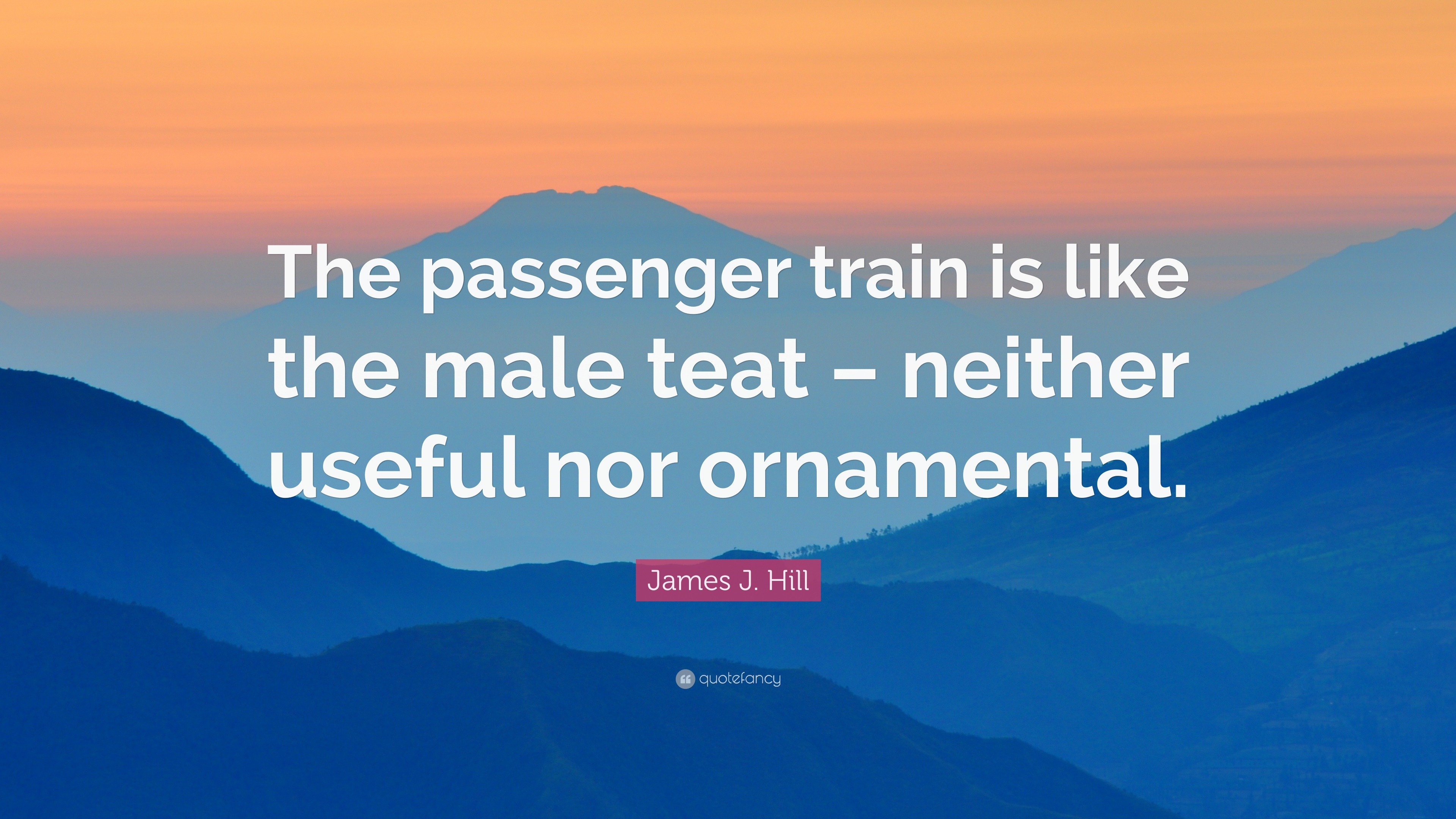 James J. Hill Quote: “The passenger train is like the male teat ...