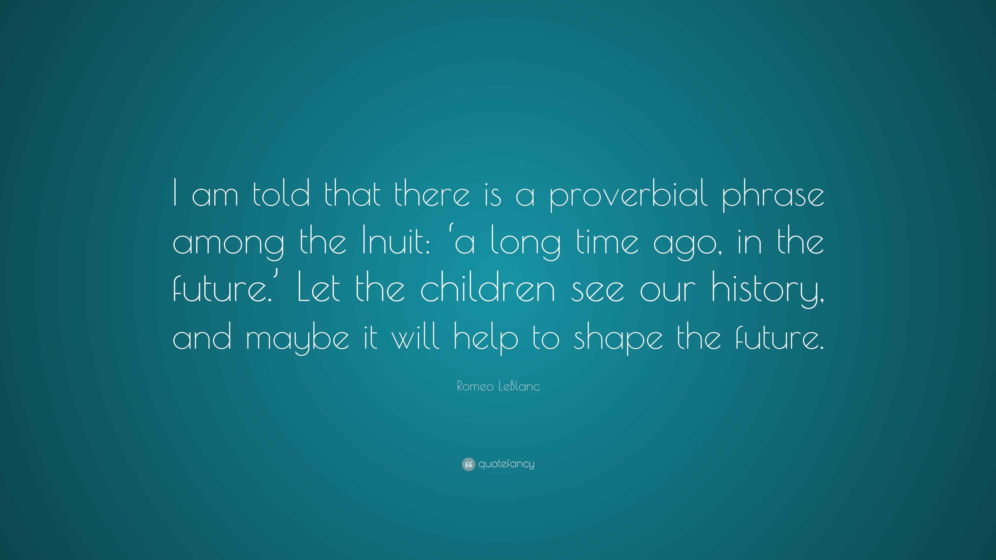 Romeo LeBlanc Quote: “I am told that there is a proverbial phrase among ...