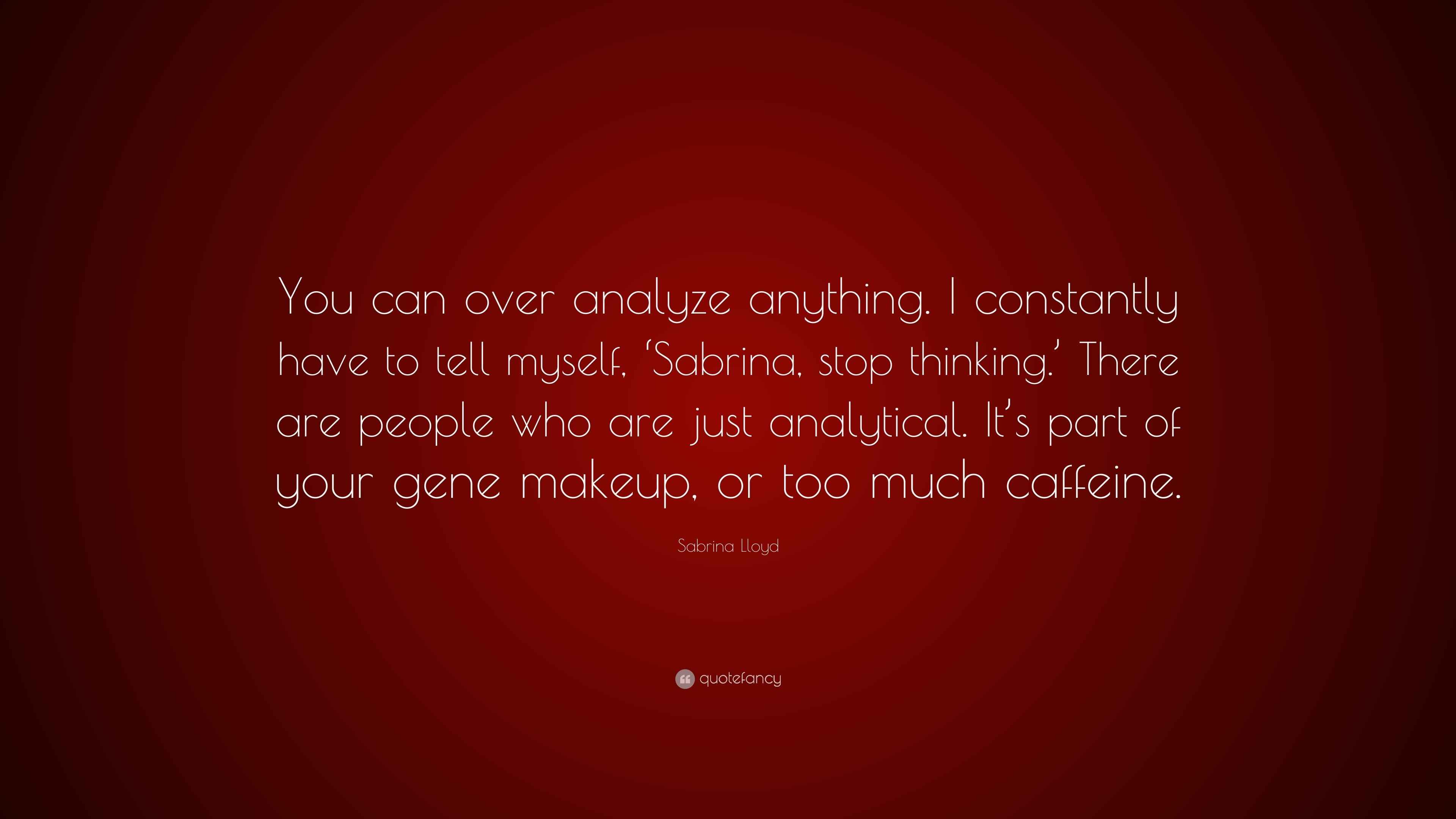 Sabrina Lloyd Quote: “You can over analyze anything. I constantly have ...