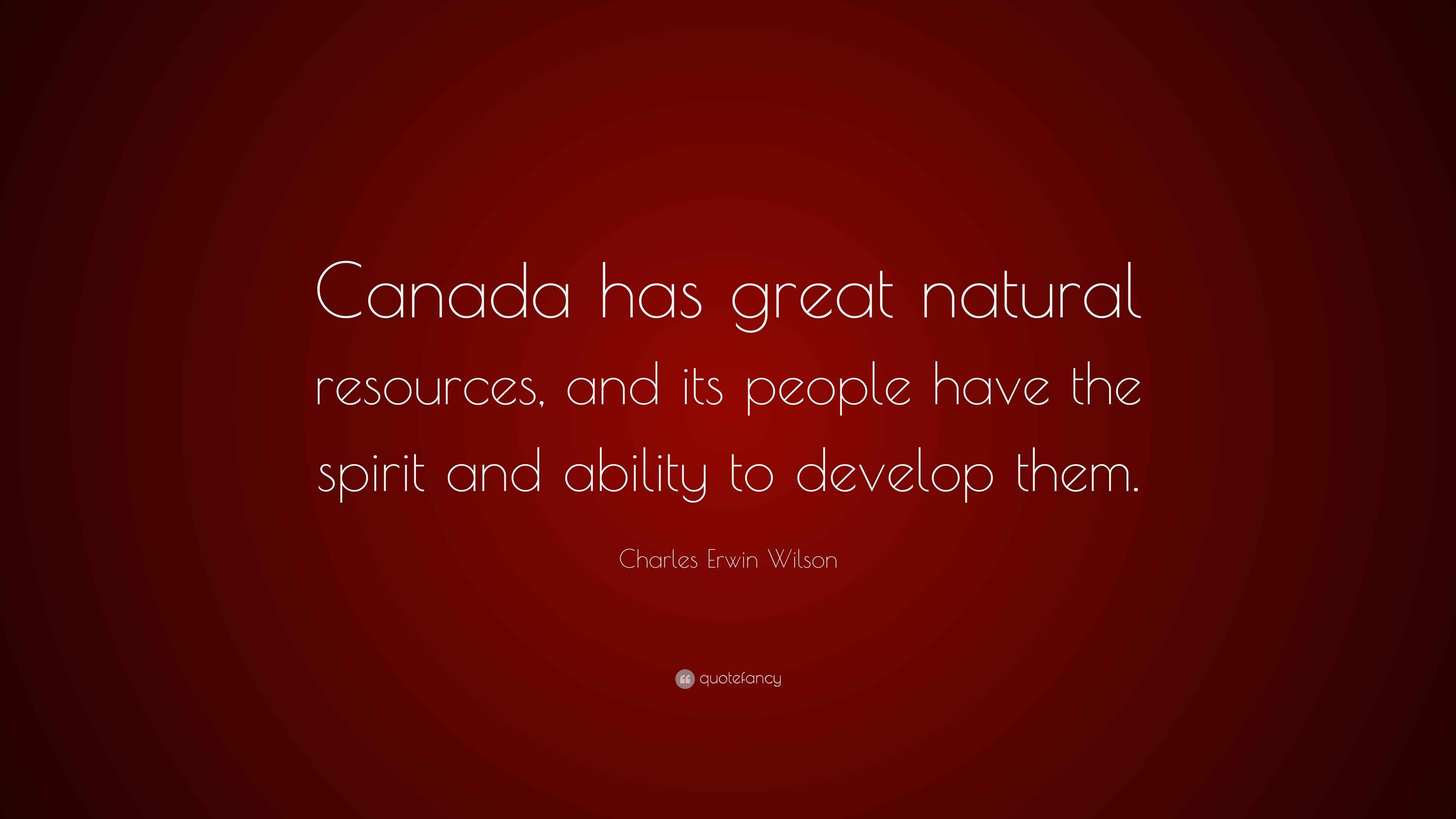 Charles Erwin Wilson Quote: “Canada has great natural resources, and ...