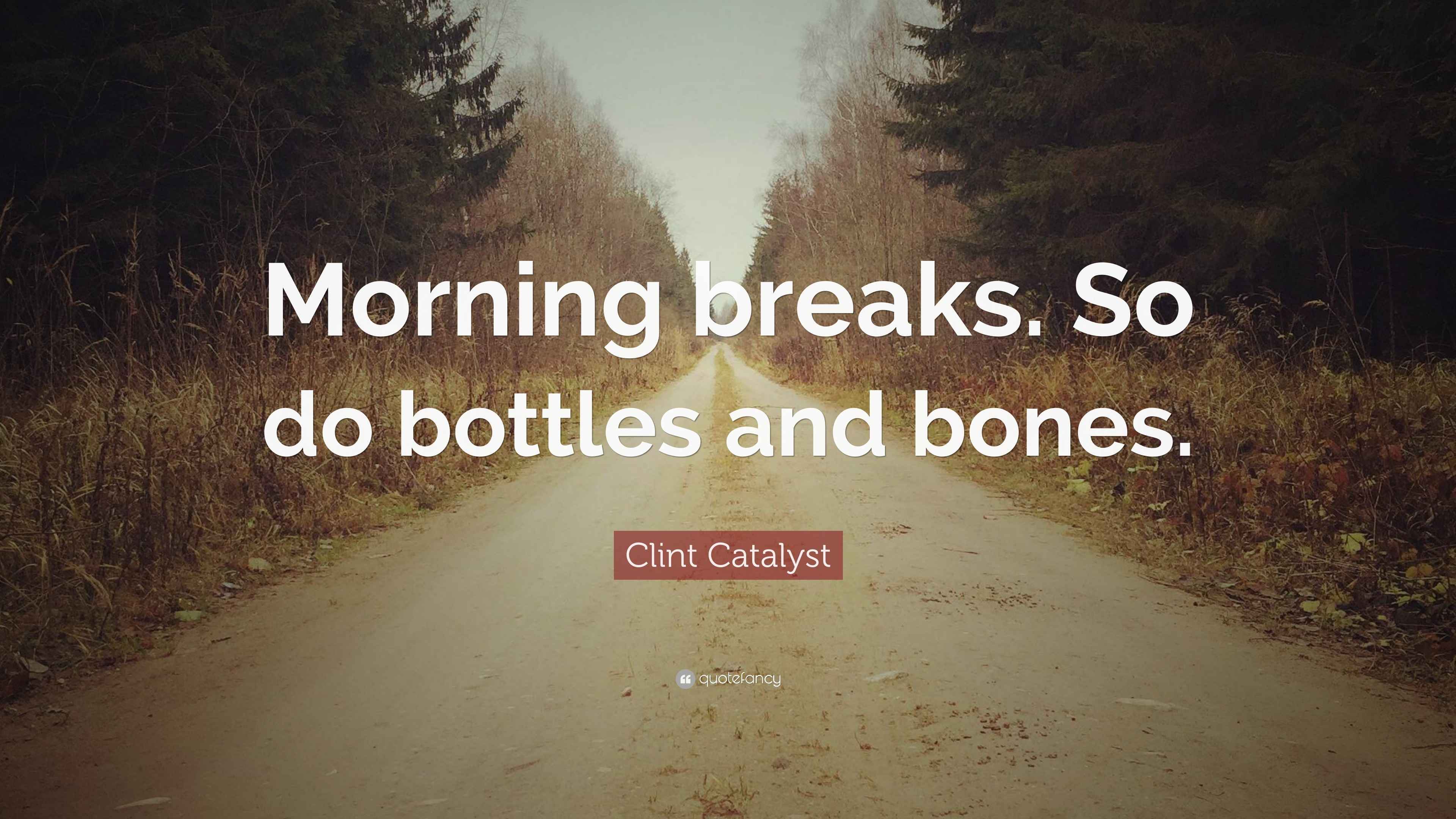 Clint Catalyst Quote: “Morning breaks. So do bottles and bones.”