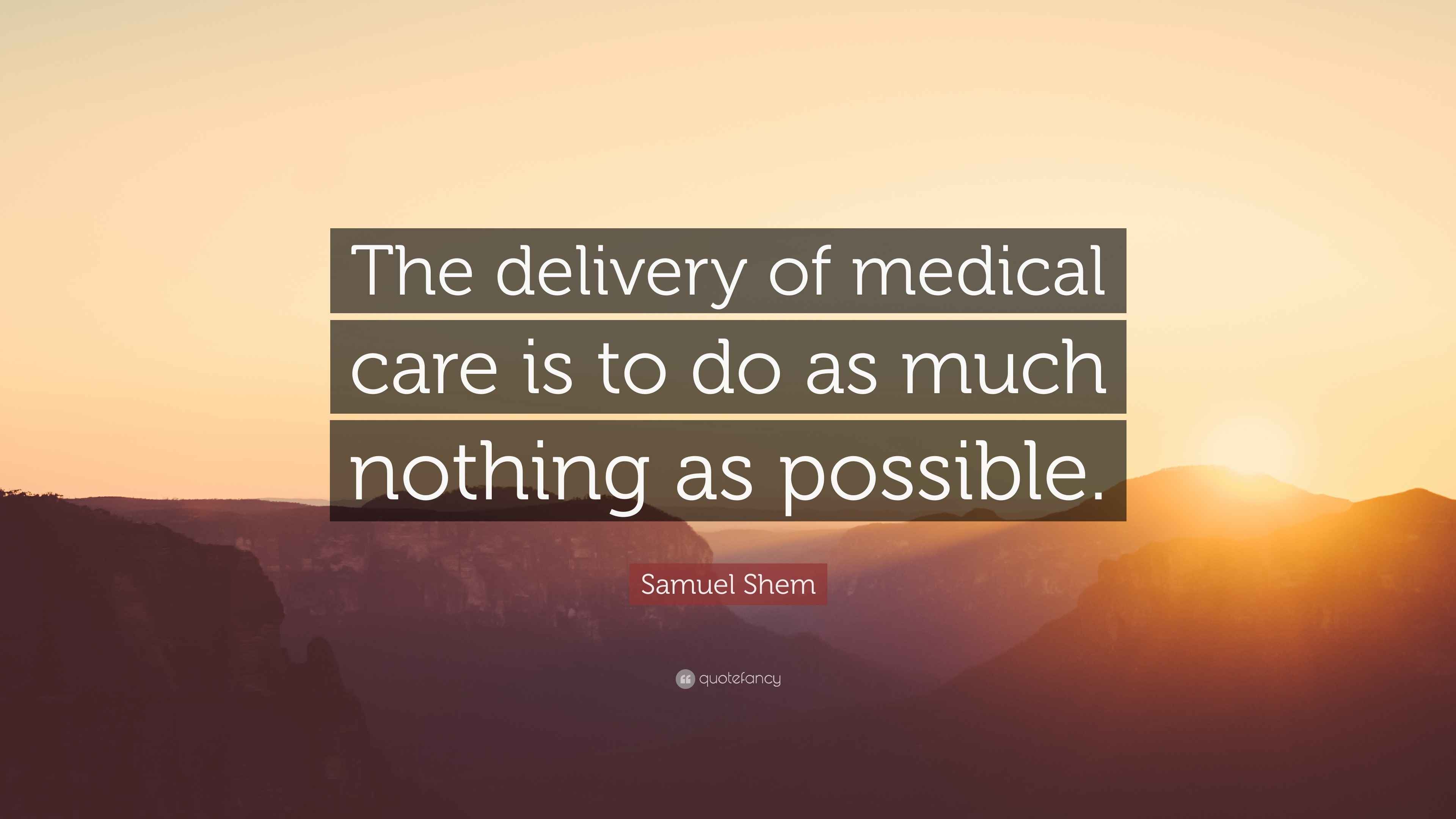 Samuel Shem Quote: “The delivery of medical care is to do as much ...