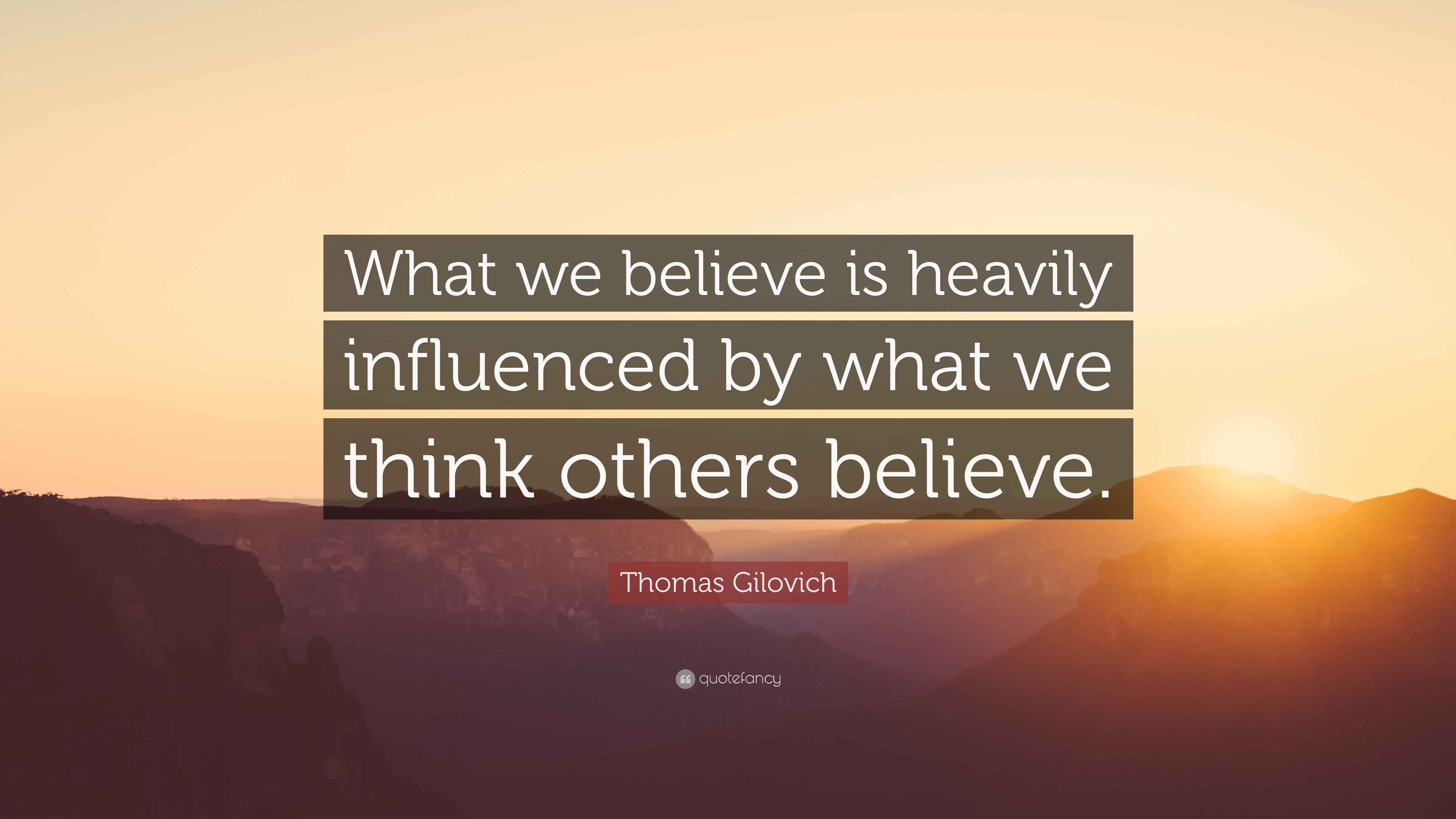 Thomas Gilovich Quote: “What we believe is heavily influenced by what ...