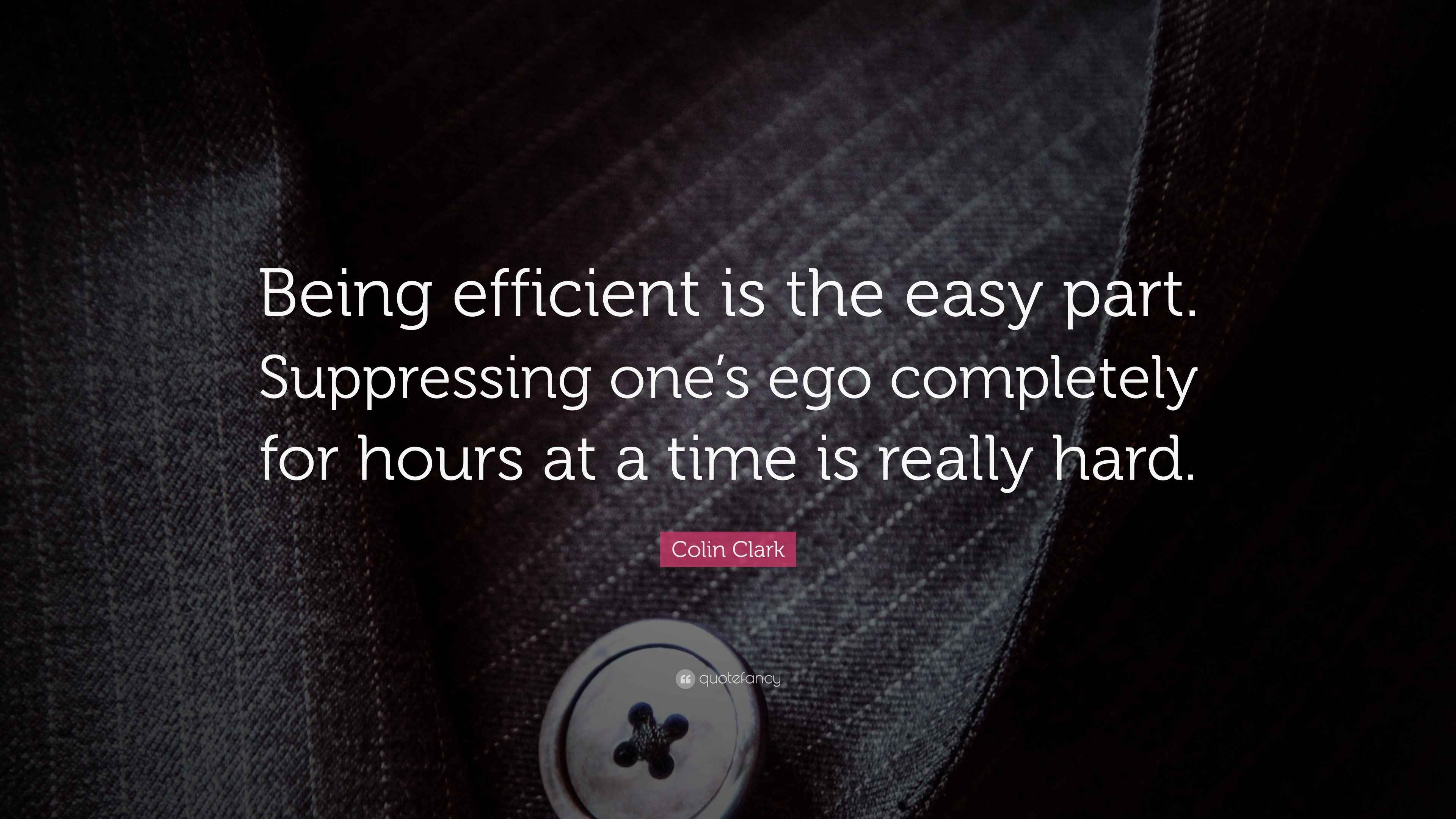 Colin Clark Quote: “Being efficient is the easy part. Suppressing one’s ...