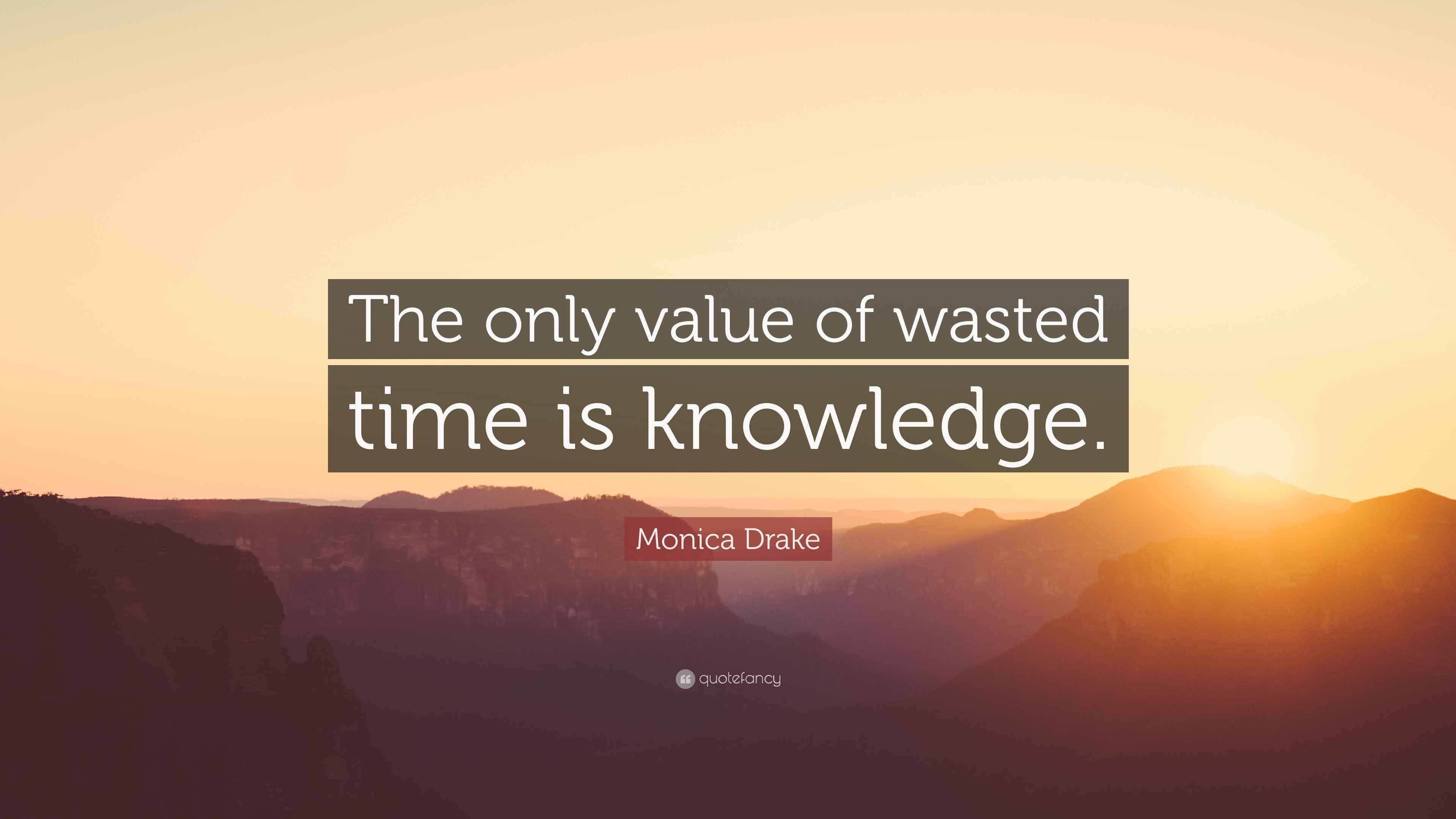 Monica Drake Quote: “The only value of wasted time is knowledge.”