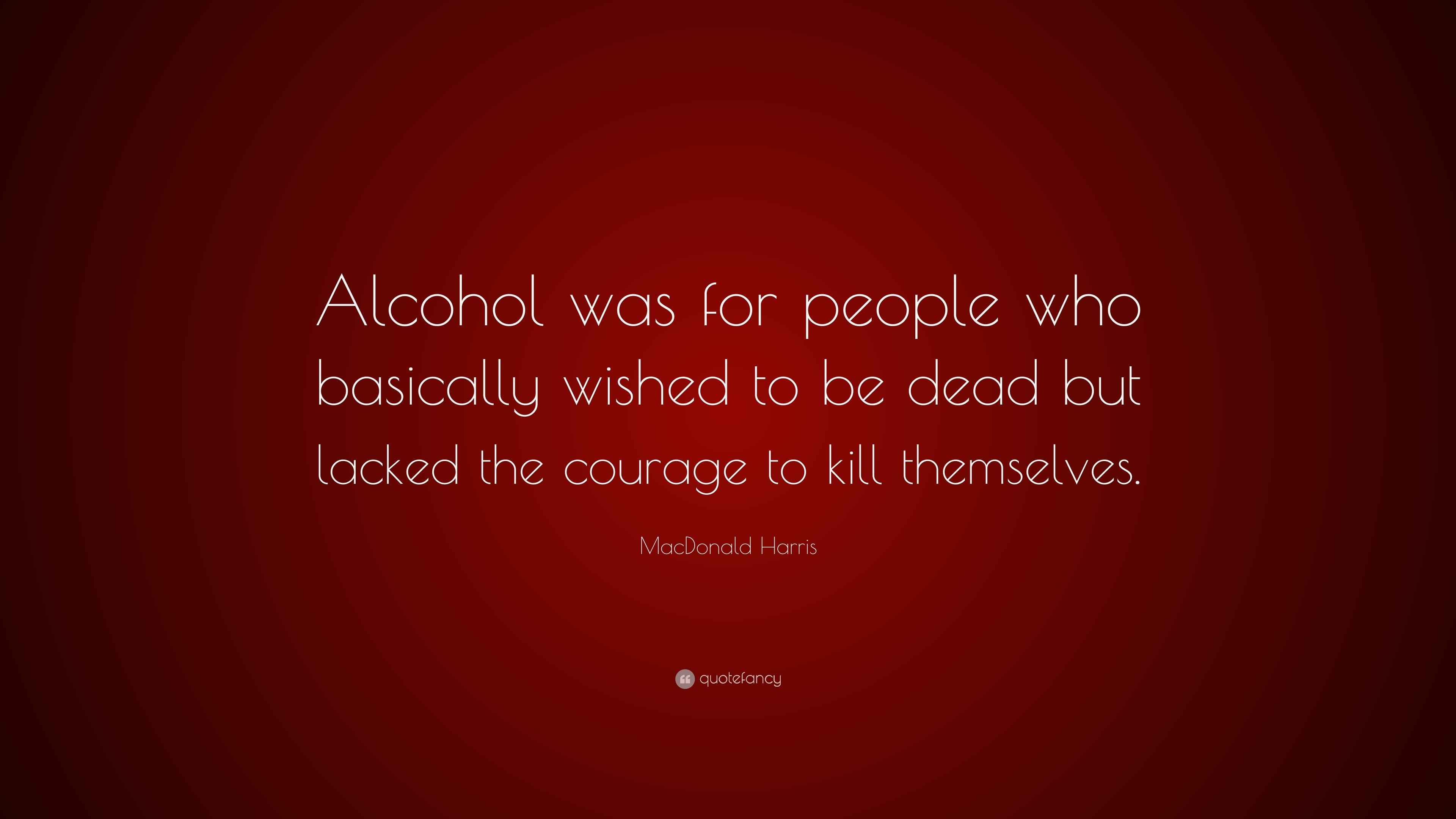 MacDonald Harris Quote: “Alcohol was for people who basically wished to ...