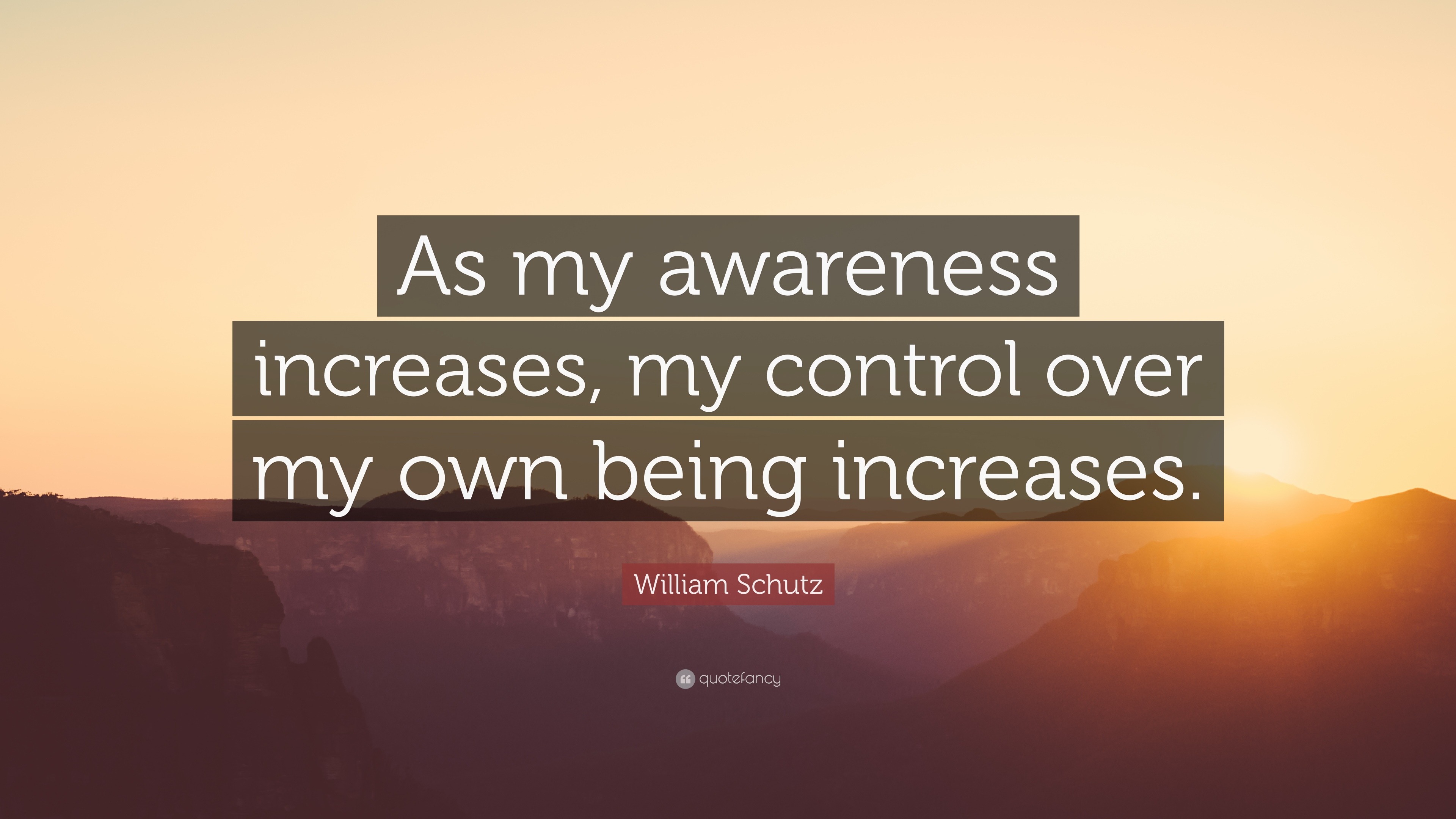 William Schutz Quote: “As my awareness increases, my control over my ...