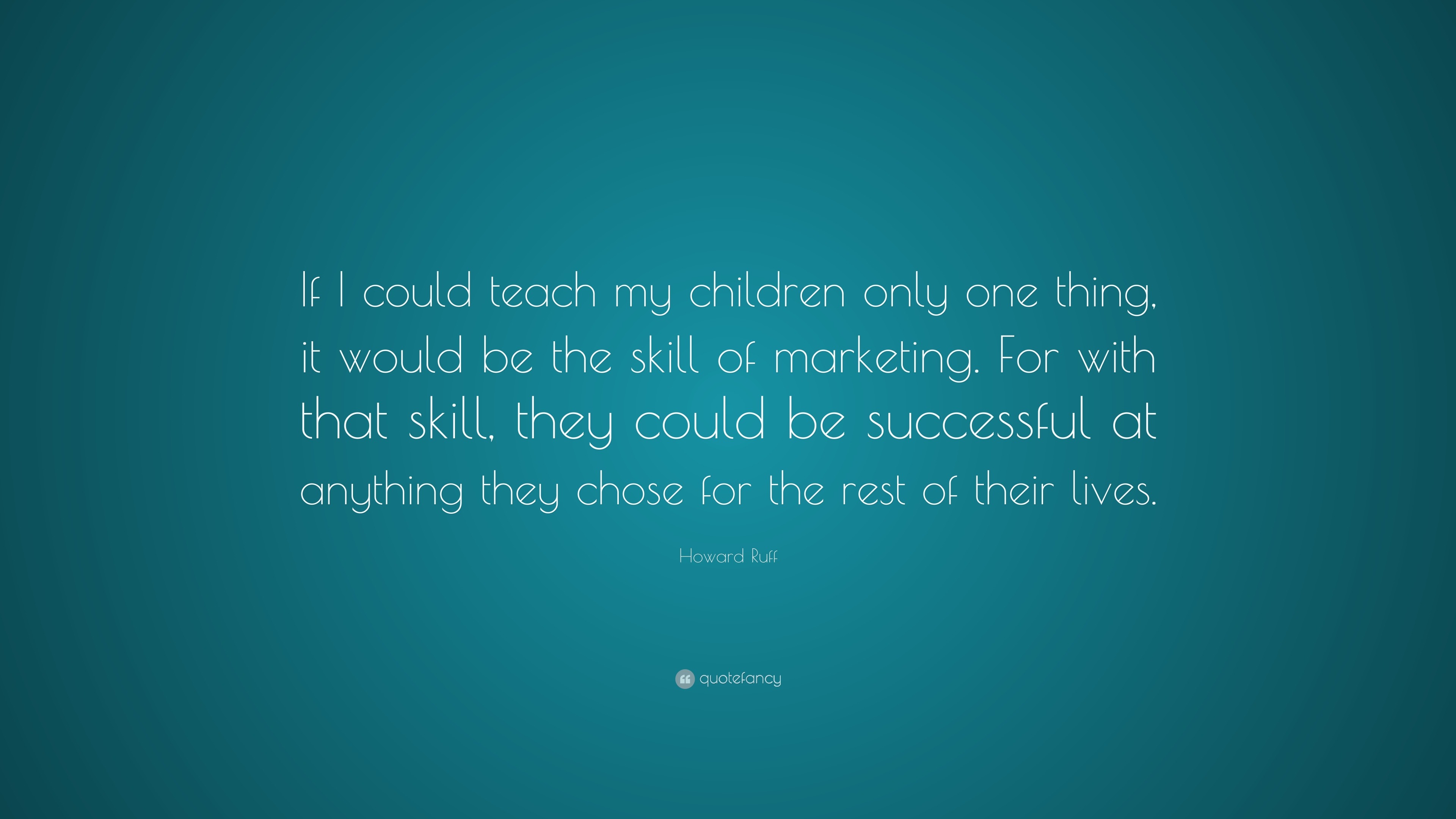 Howard Ruff Quote: “If I could teach my children only one thing, it ...