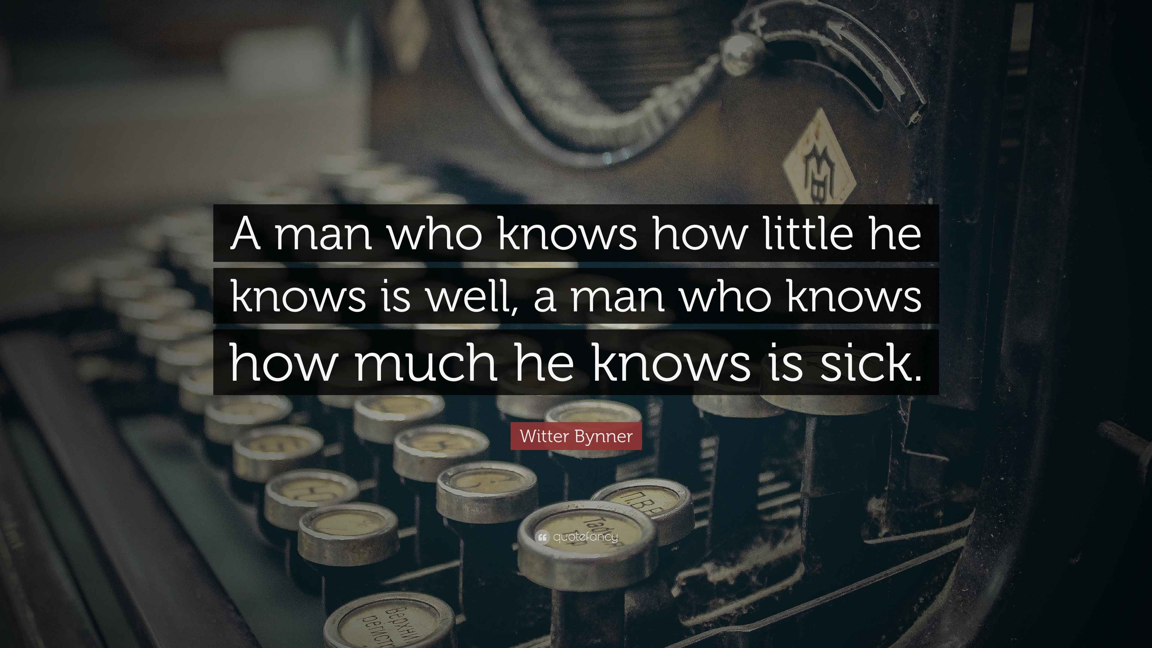 Witter Bynner Quote: “A man who knows how little he knows is well, a ...