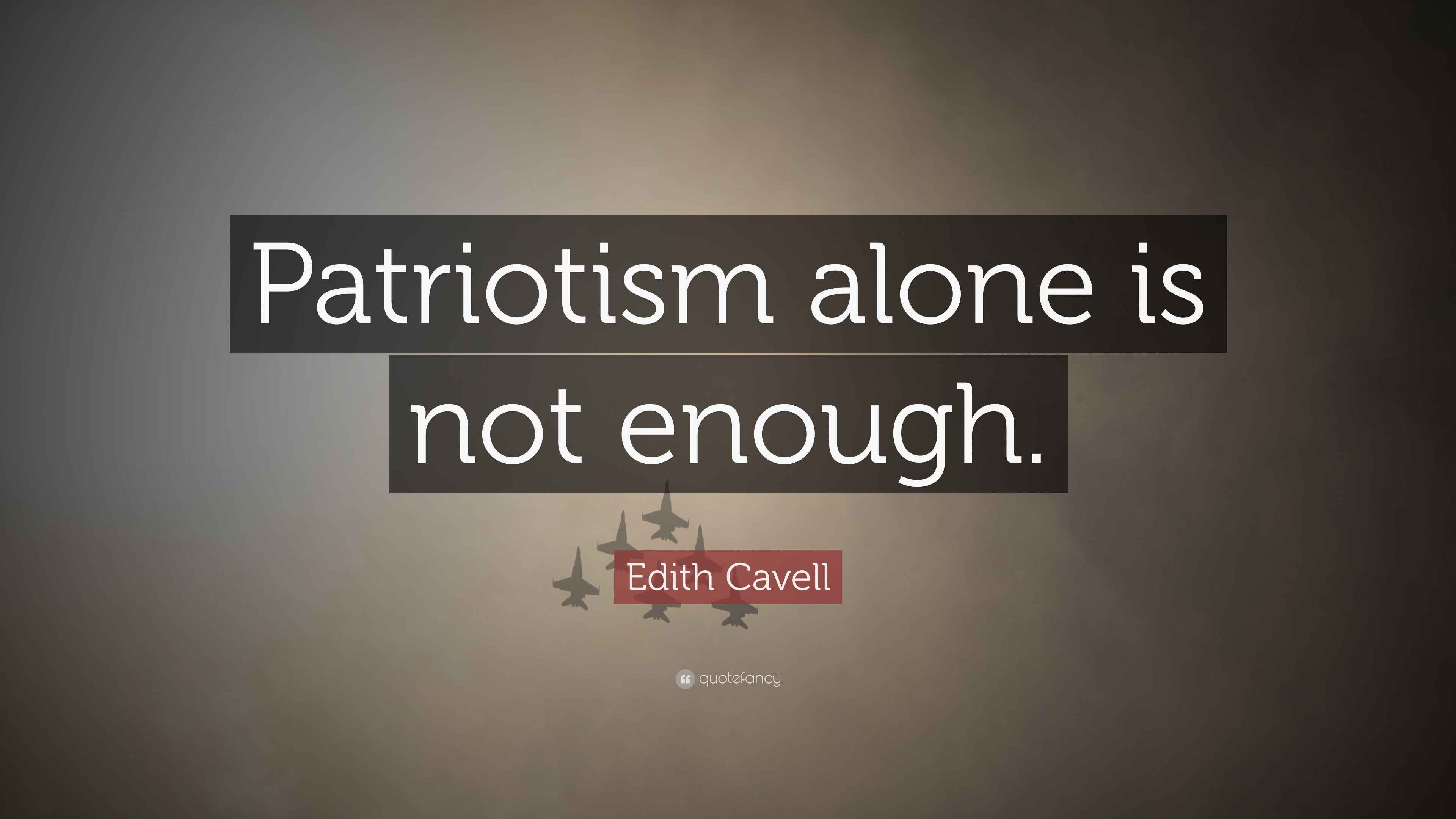 Edith Cavell Quote: “Patriotism alone is not enough.”