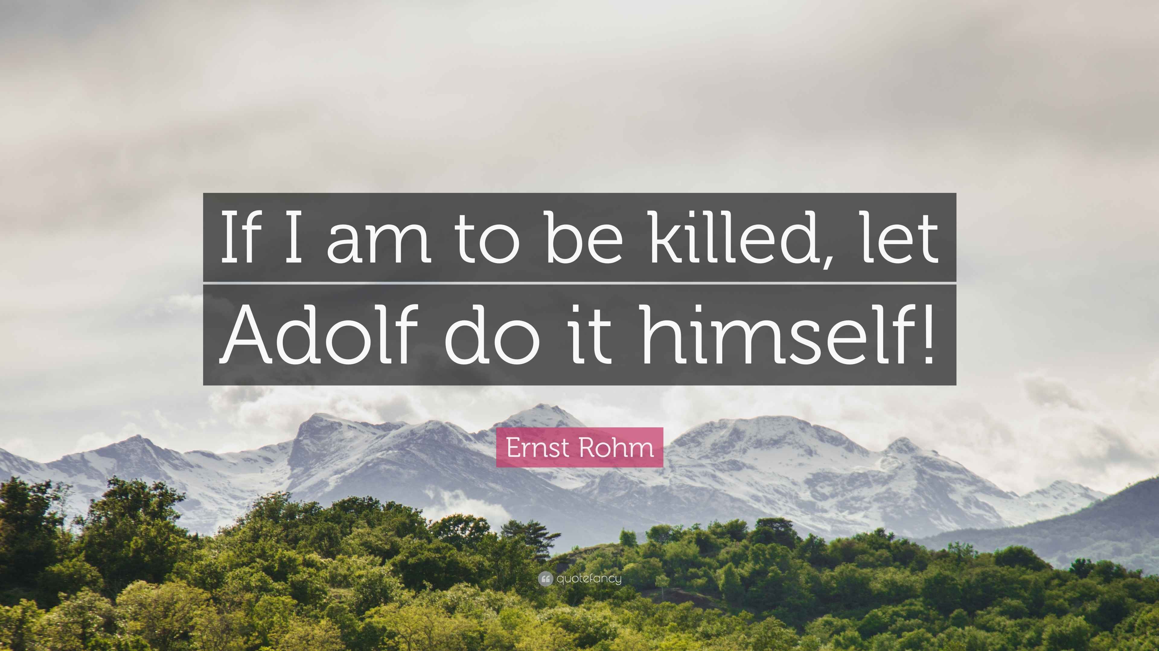 Ernst Rohm Quote: “If I am to be killed, let Adolf do it himself!”