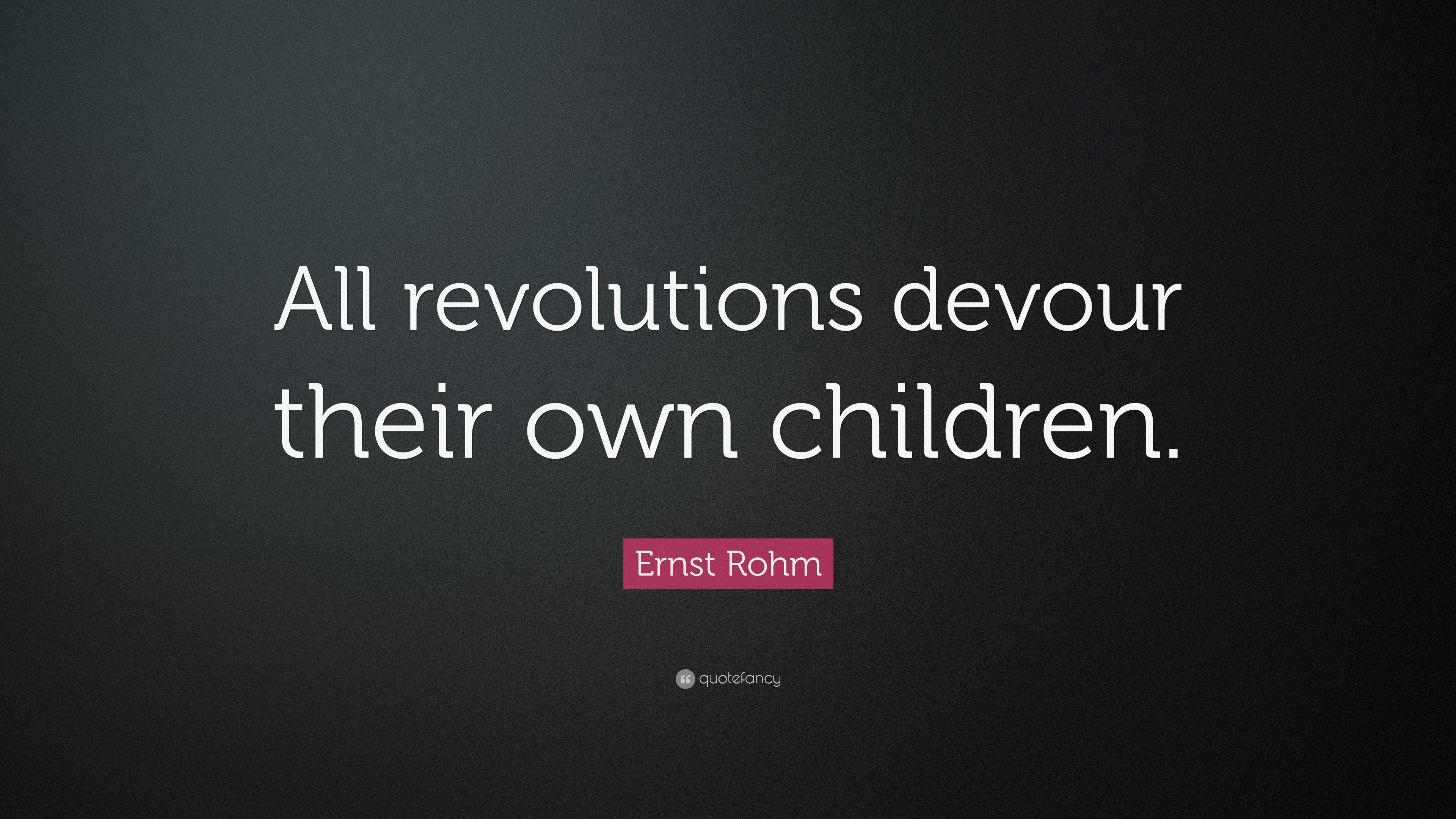 Ernst Rohm Quote: “All revolutions devour their own children.”