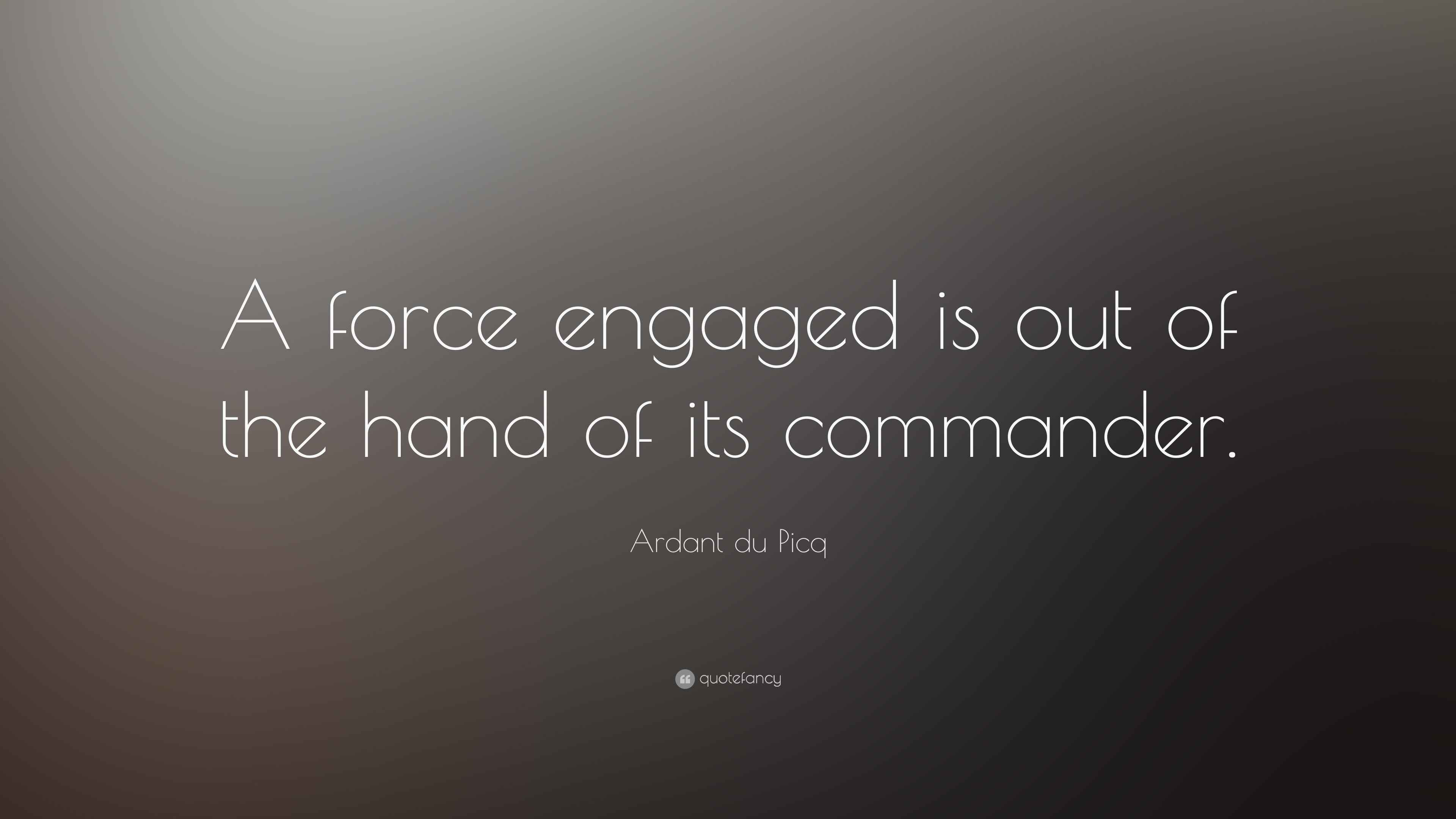 Ardant du Picq Quote: “A force engaged is out of the hand of its ...