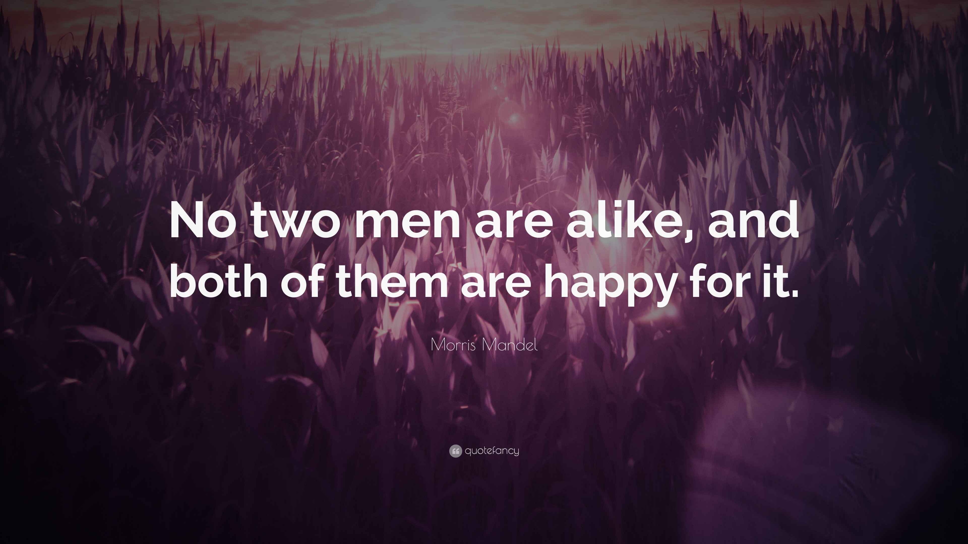 Morris Mandel Quote: “No two men are alike, and both of them are happy ...