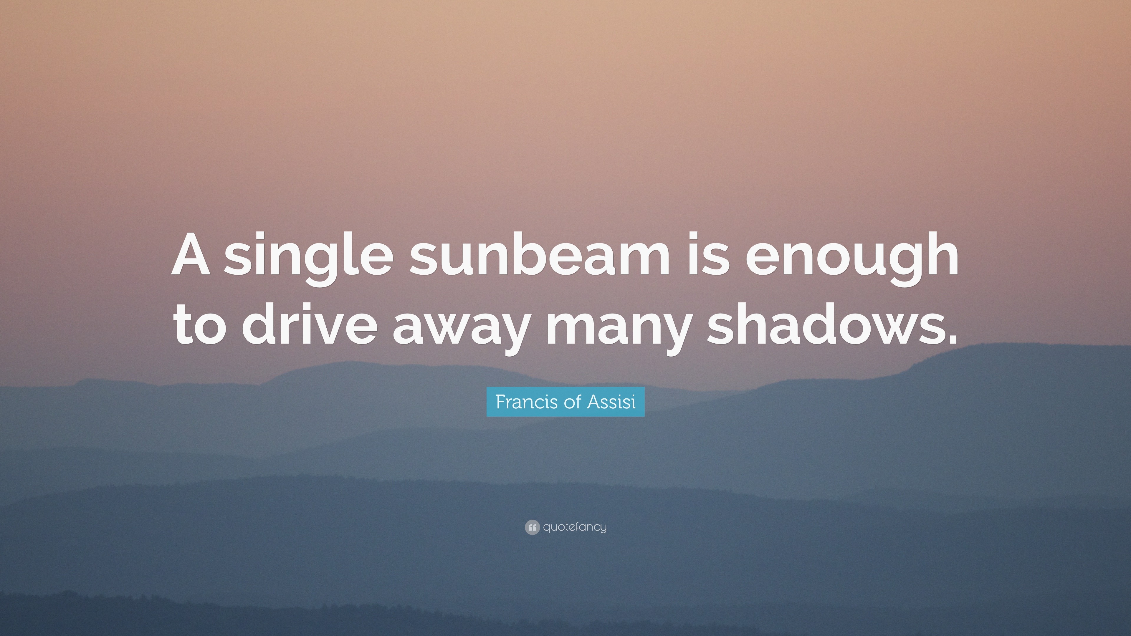 Francis of Assisi Quote: “A single sunbeam is enough to drive away many ...